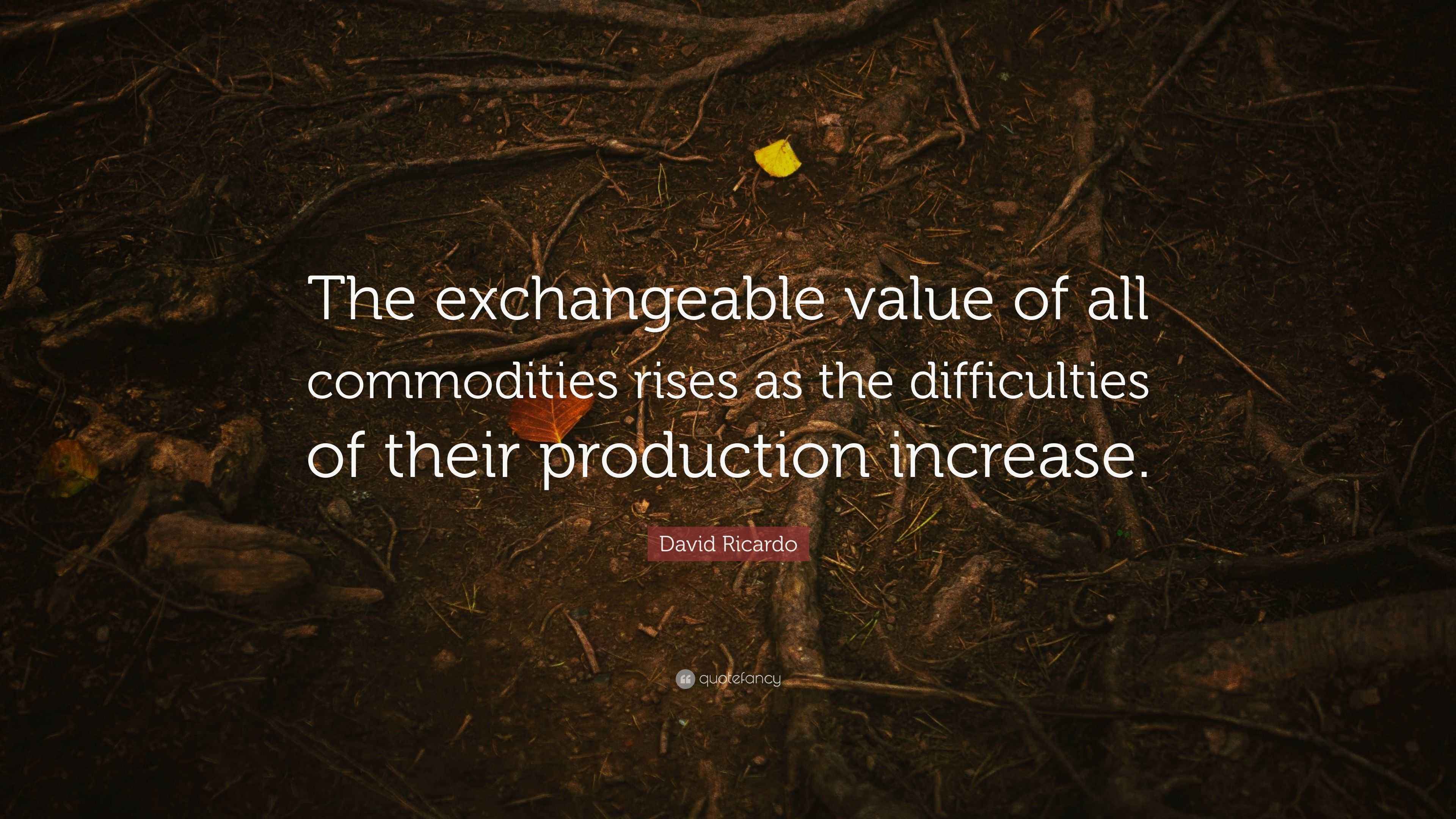 David Ricardo Quote: “The exchangeable value of all commodities rises ...
