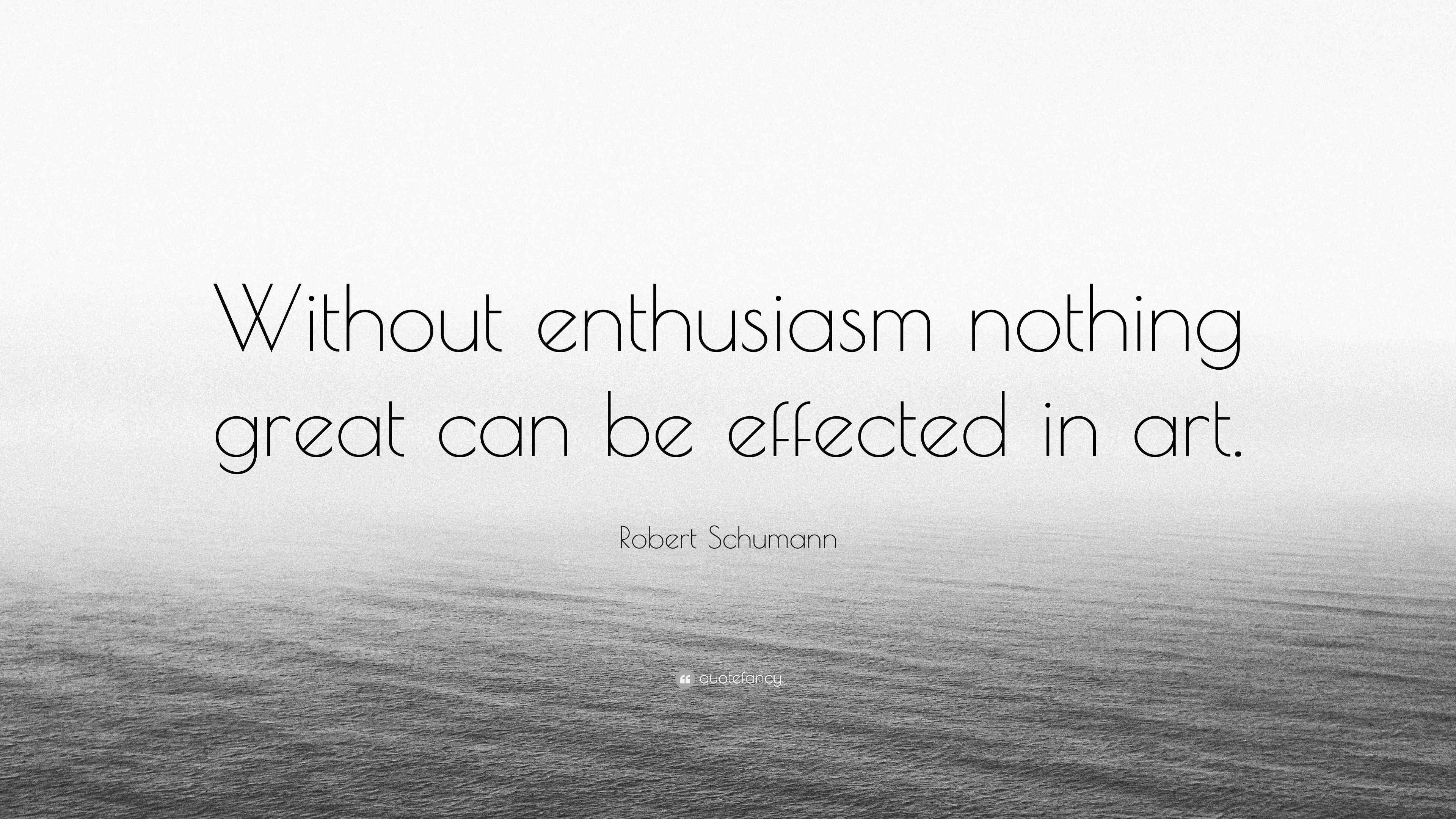 Robert Schumann Quote: “Without enthusiasm nothing great can be ...