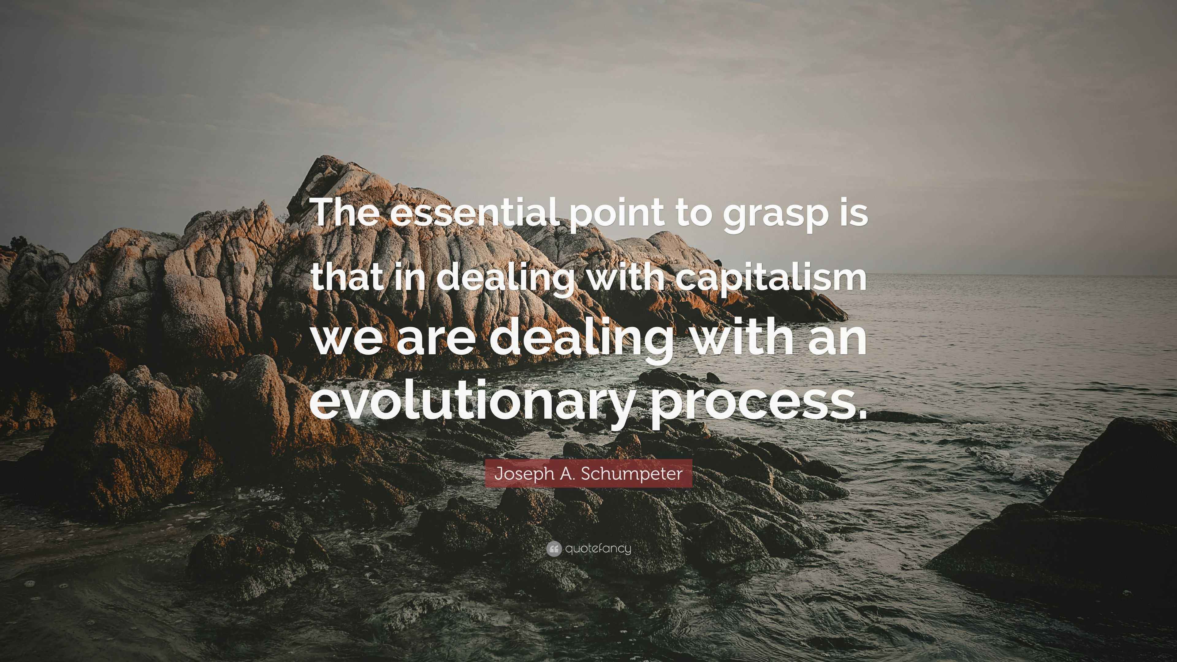 Joseph A. Schumpeter Quote: “The essential point to grasp is that in ...