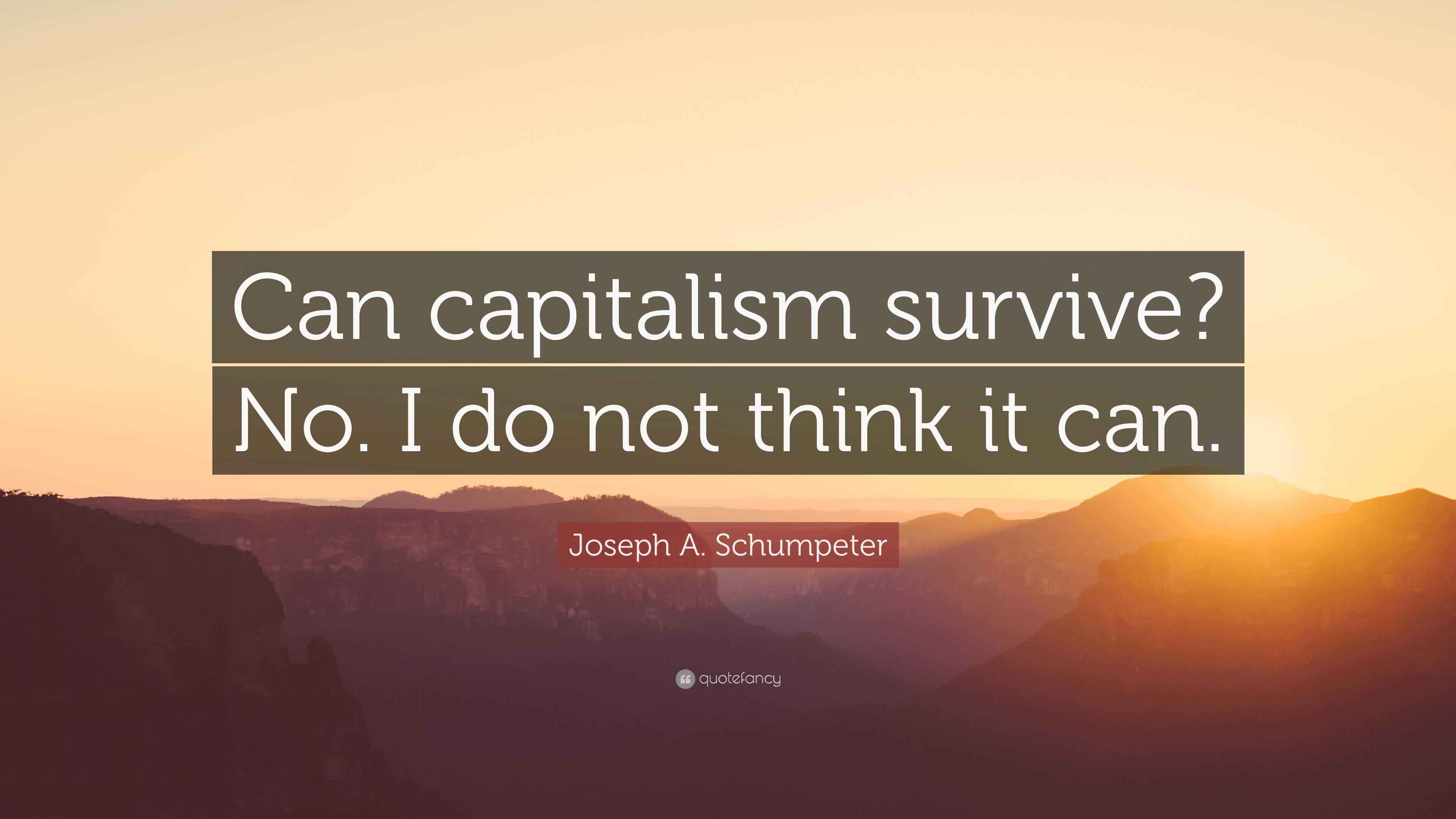 Joseph A. Schumpeter Quote: “Can capitalism survive? No. I do not think ...