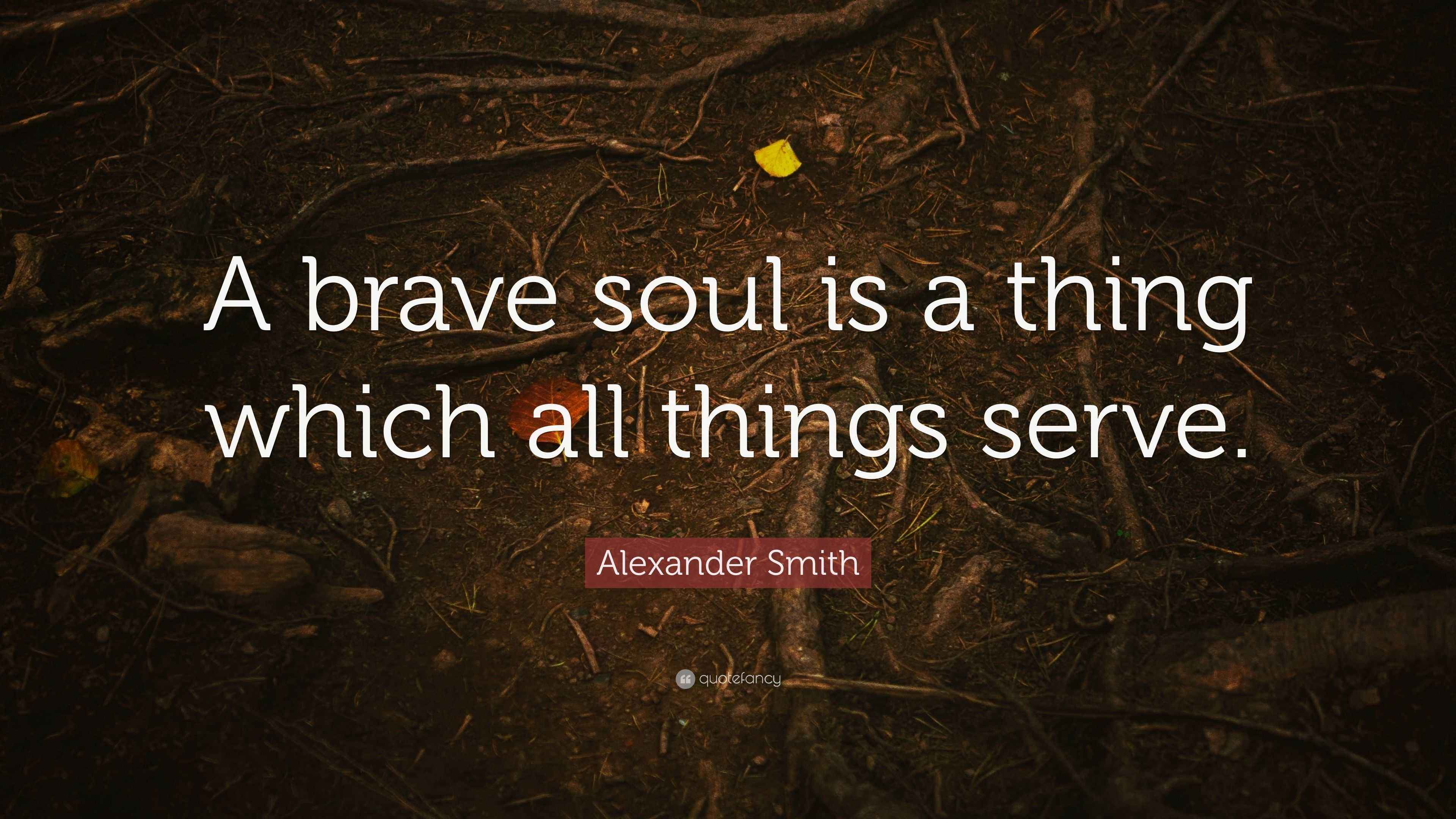 Alexander Smith Quote: “A brave soul is a thing which all things serve.”