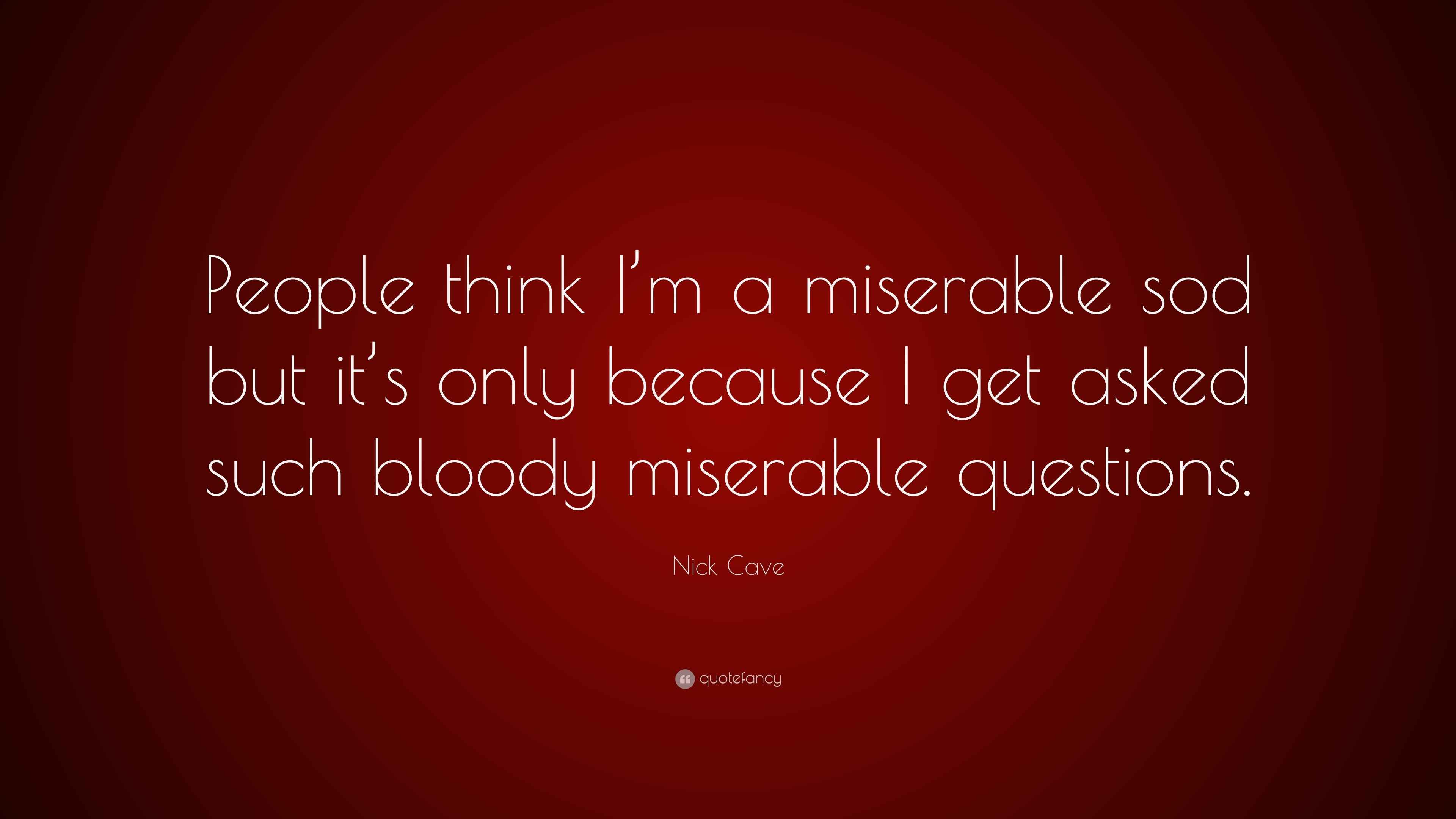 Nick Cave Quote: “People think I’m a miserable sod but it’s only ...