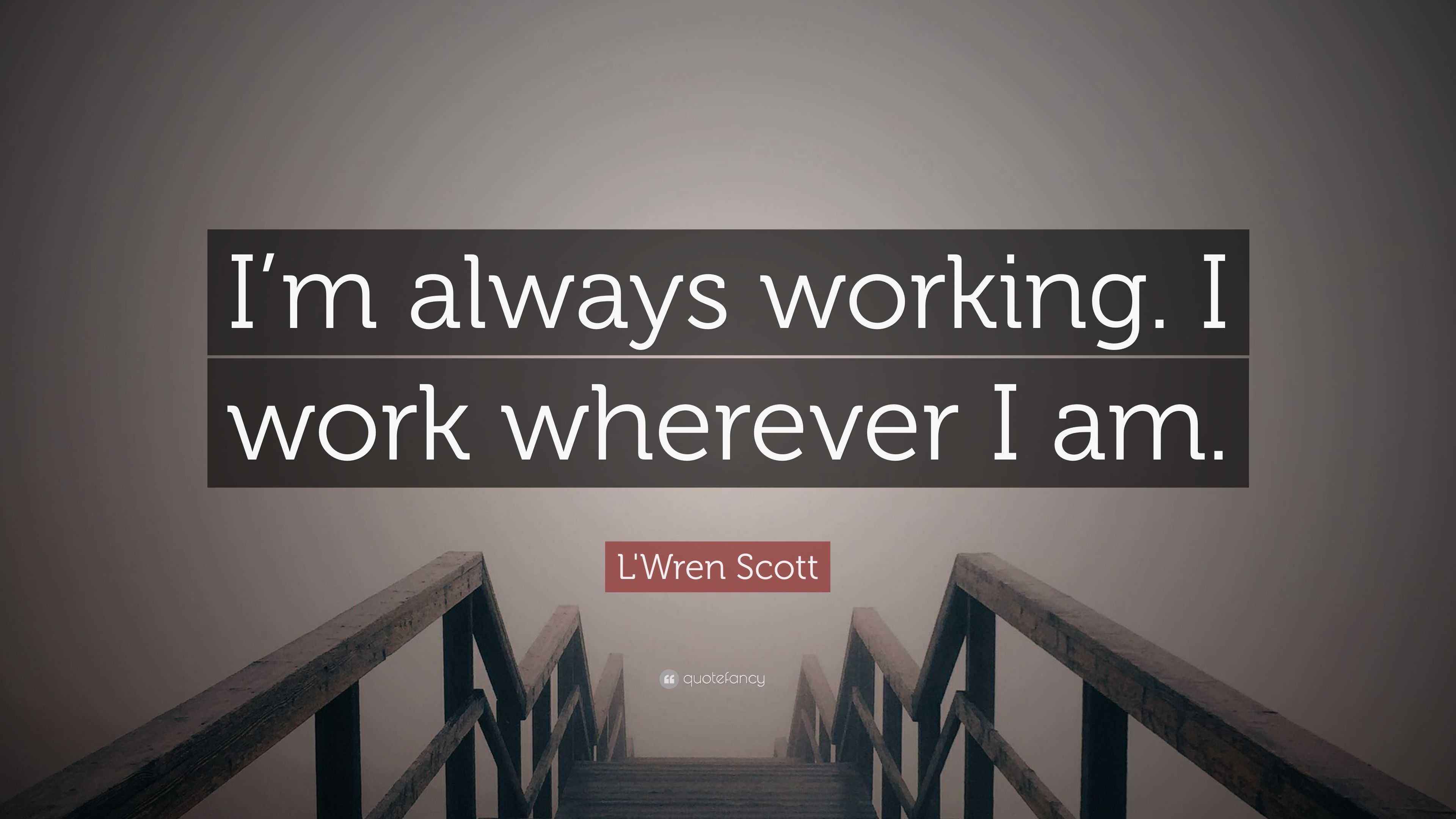 L'Wren Scott Quote: “I’m always working. I work wherever I am.”