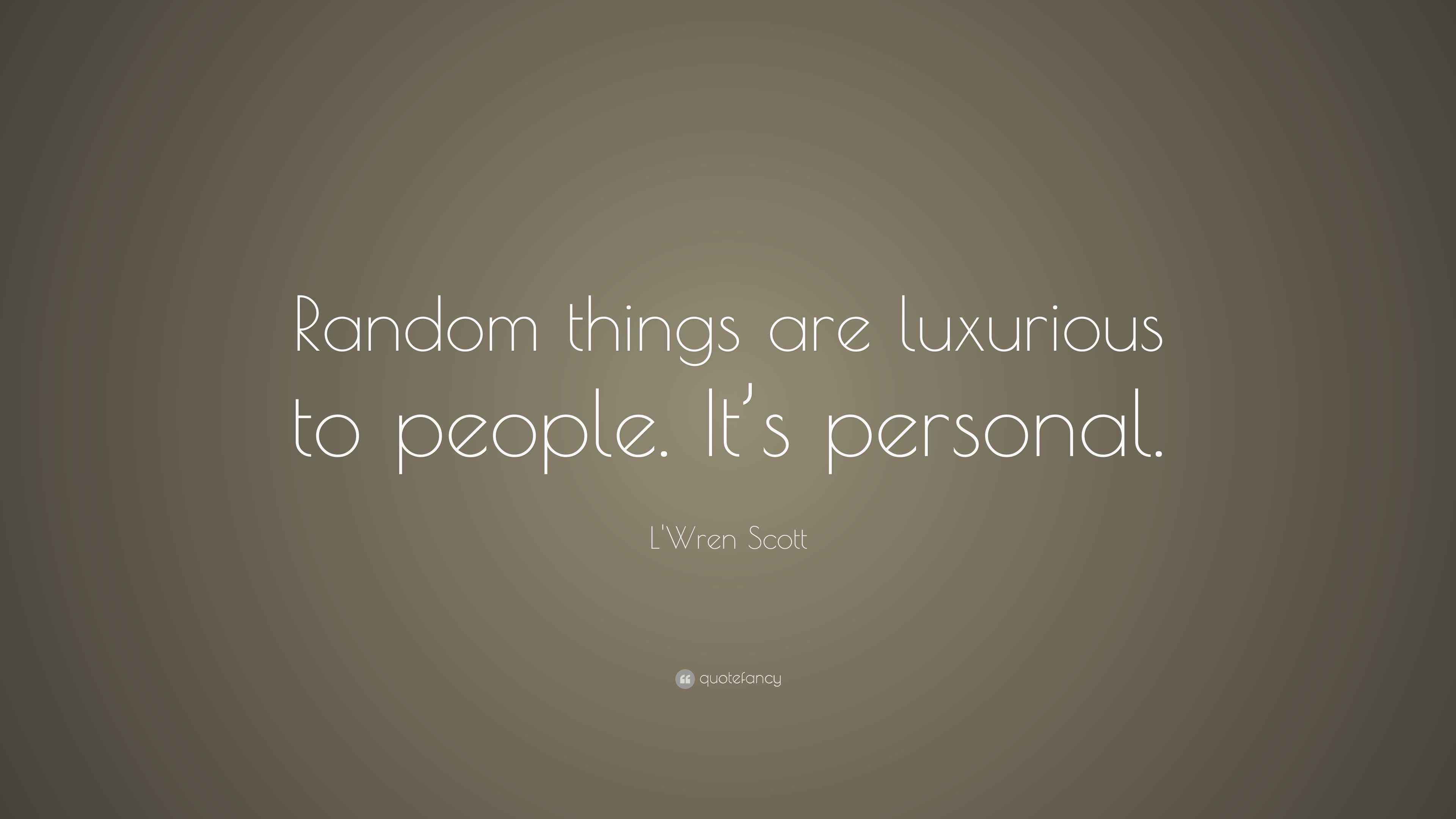 L'Wren Scott Quote: “Random things are luxurious to people. It’s personal.”