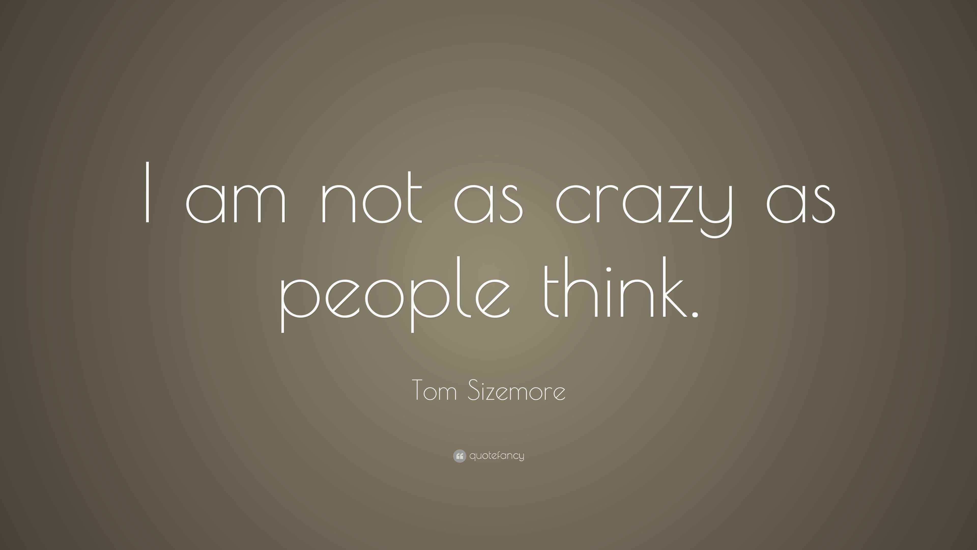 Tom Sizemore Quote: “I am not as crazy as people think.”