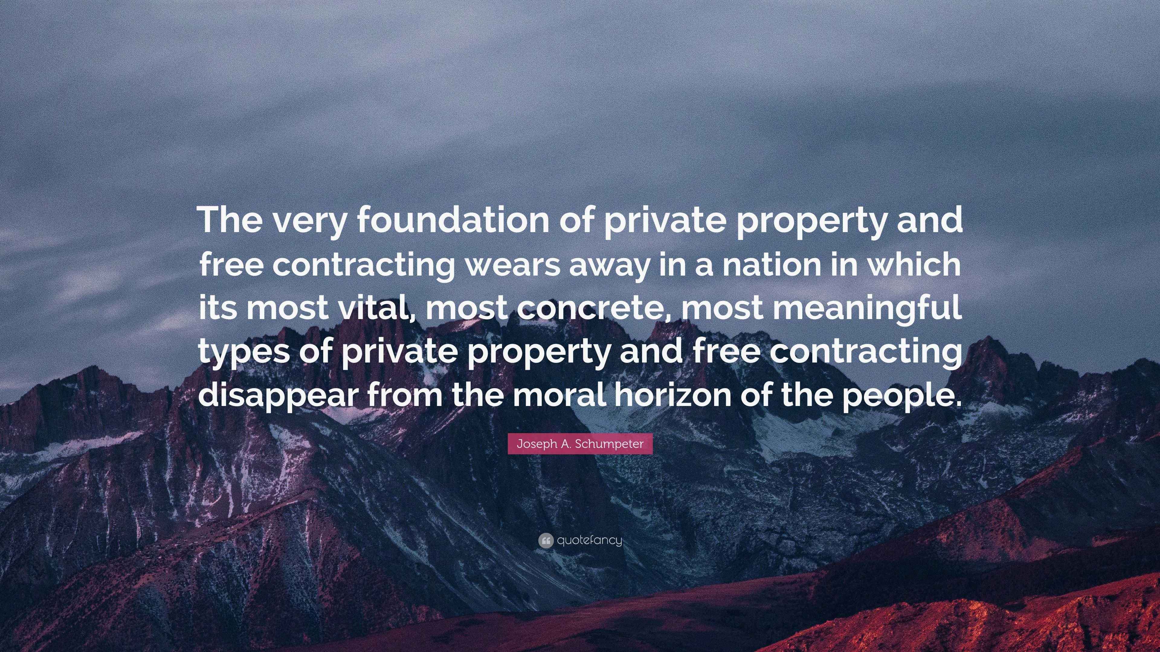 Joseph A. Schumpeter Quote: “The very foundation of private property ...