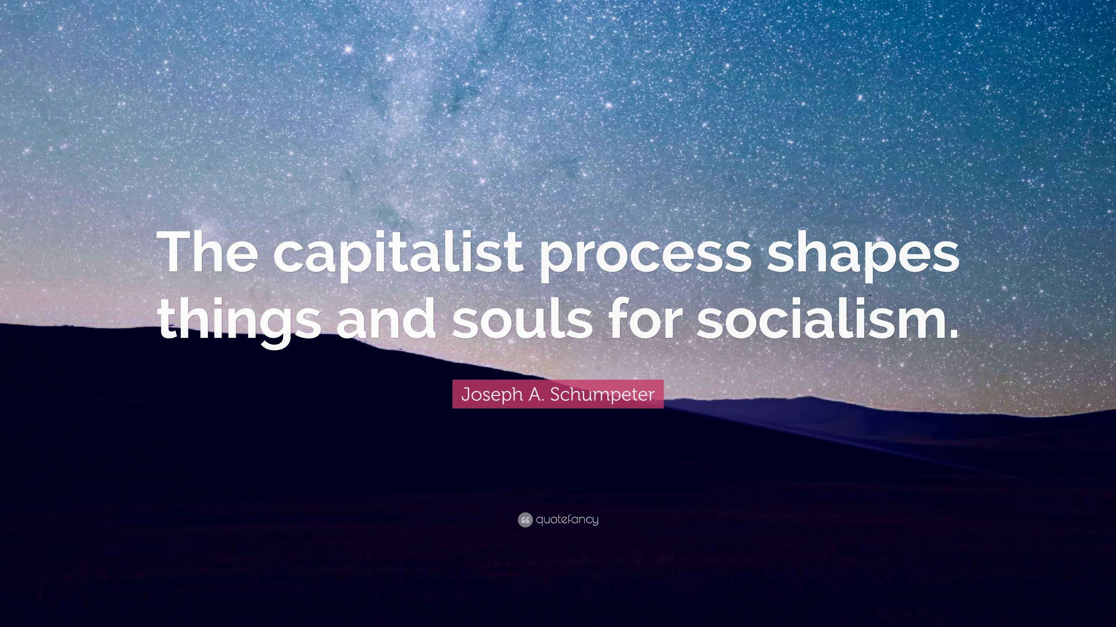 Joseph A. Schumpeter Quote: “The capitalist process shapes things and ...