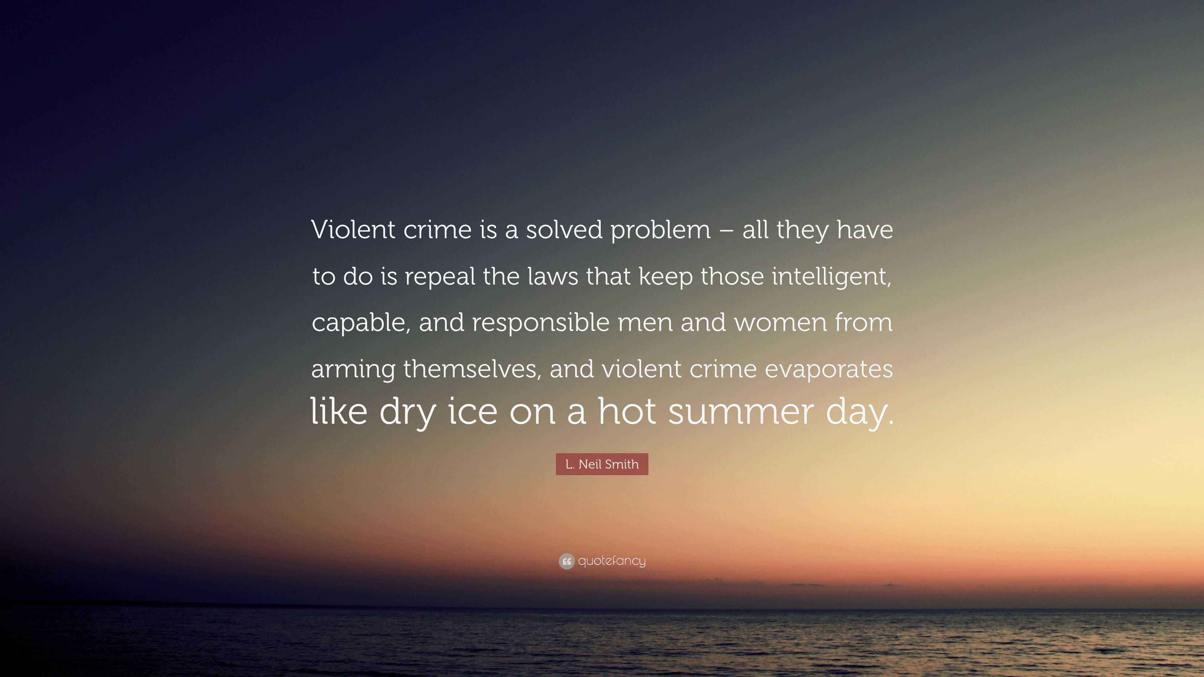 L. Neil Smith Quote: “Violent crime is a solved problem – all they have ...