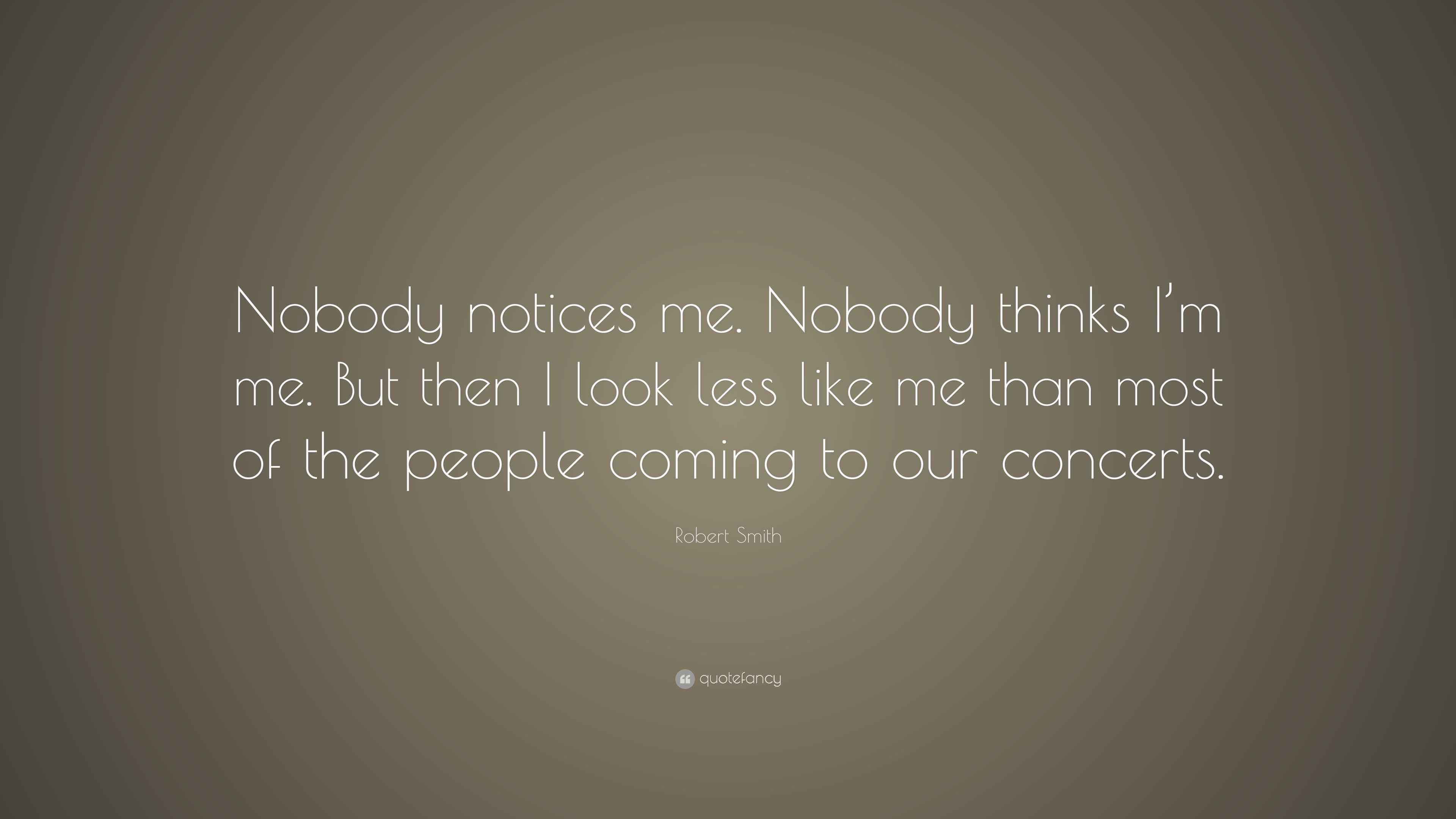 Robert Smith Quote: “Nobody notices me. Nobody thinks I’m me. But then ...