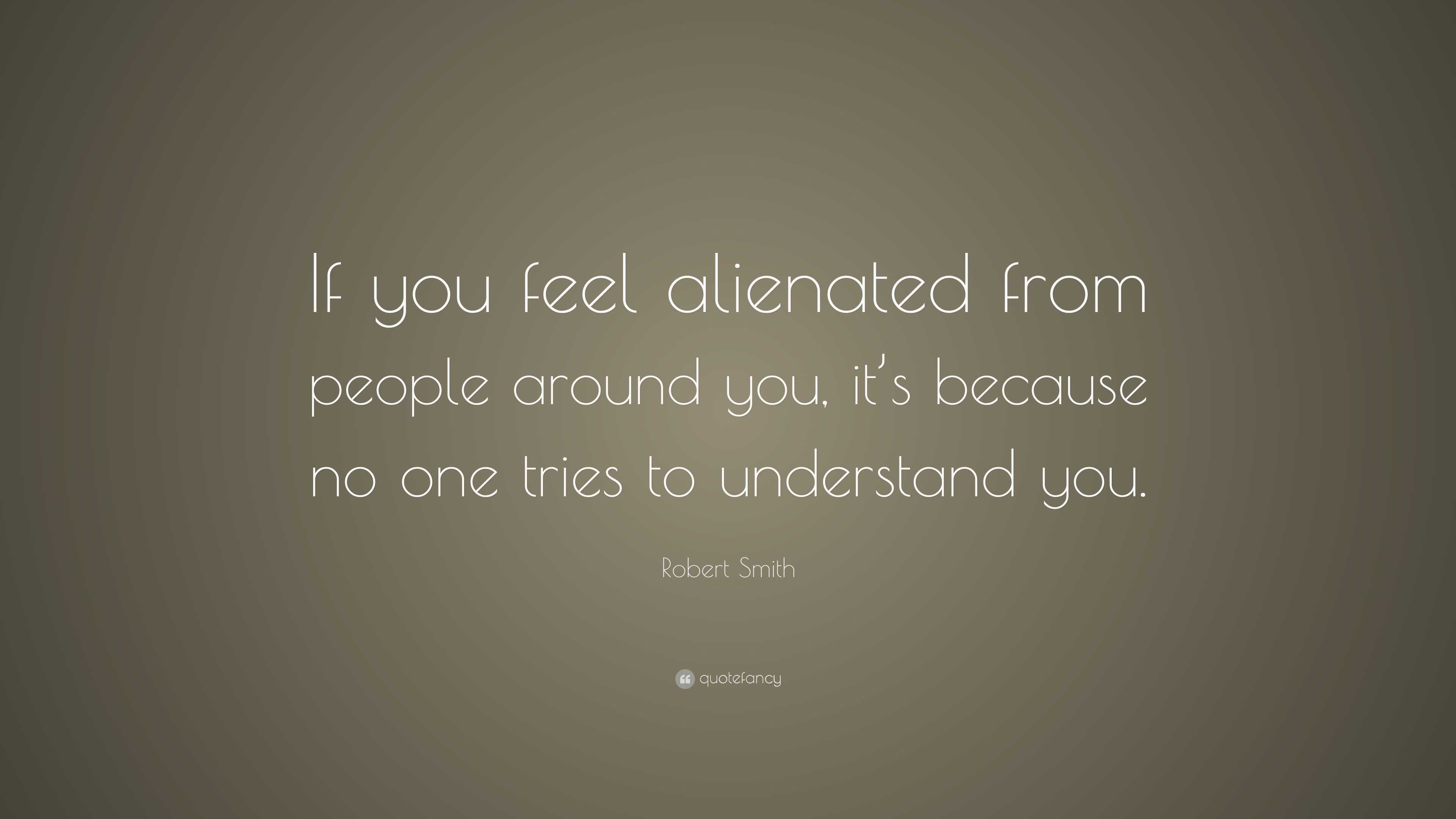 Robert Smith Quote: “If you feel alienated from people around you, it’s ...