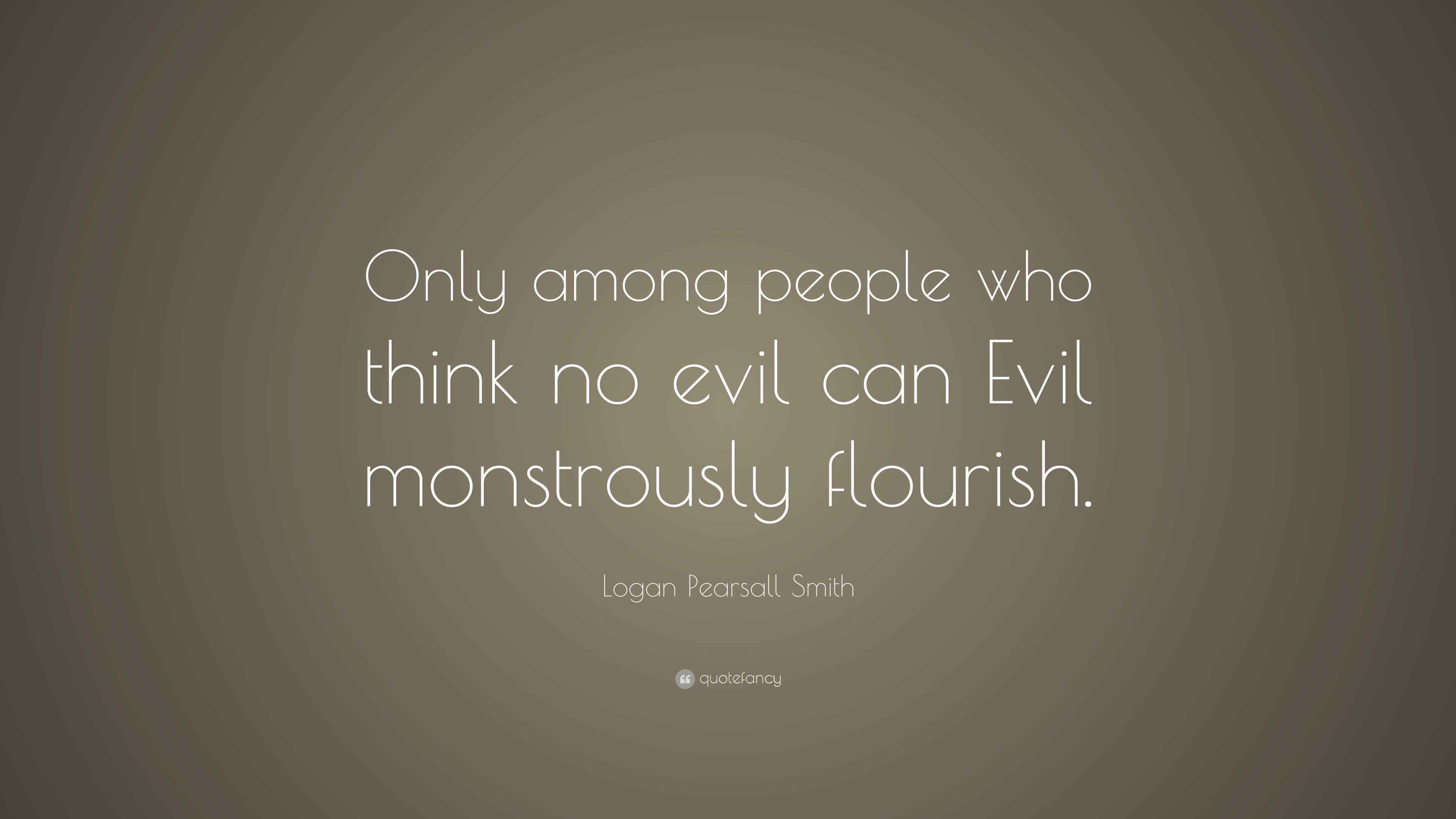 Logan Pearsall Smith Quote: “Only among people who think no evil can ...