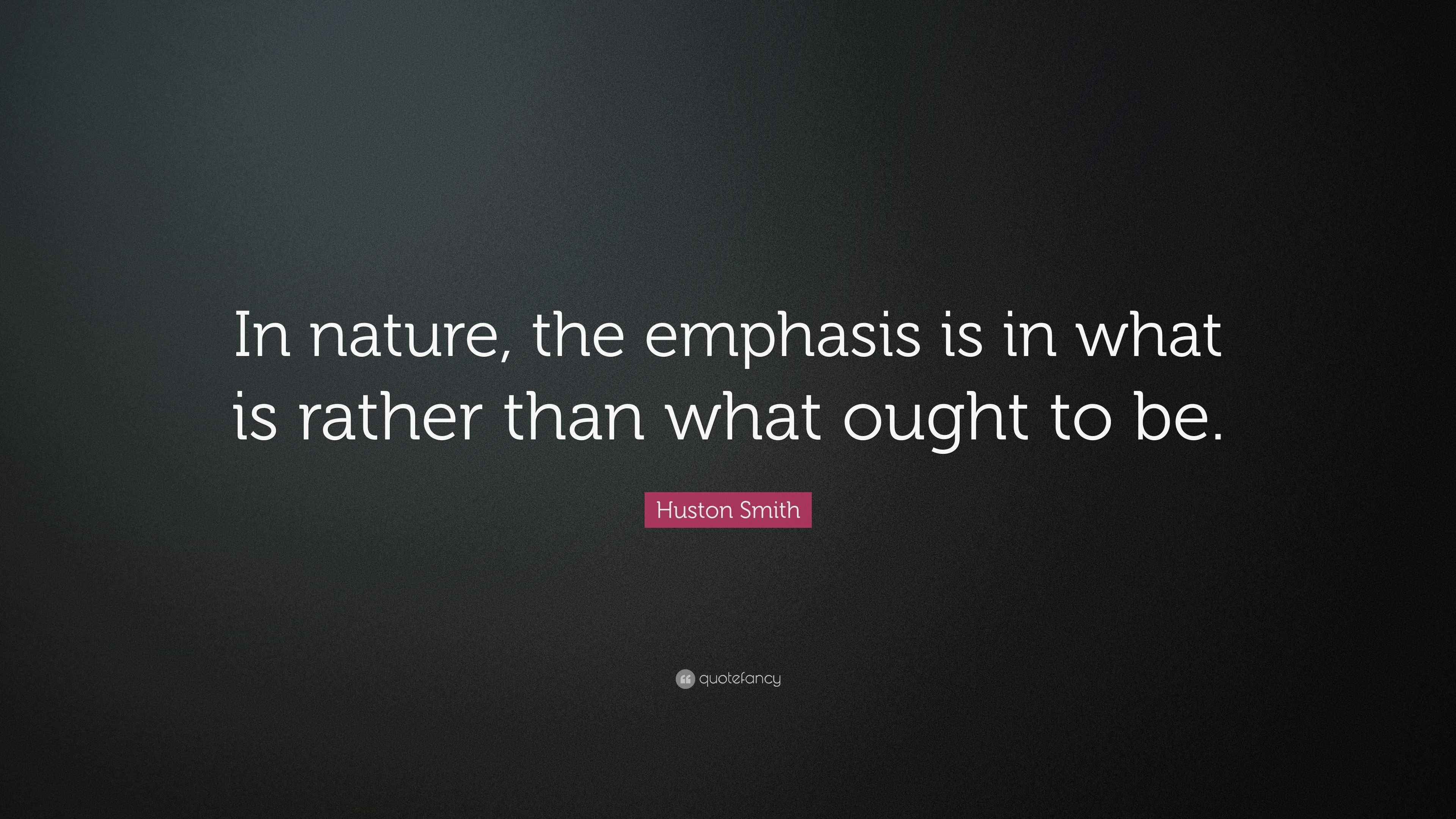 Huston Smith Quote: “In nature, the emphasis is in what is rather than ...