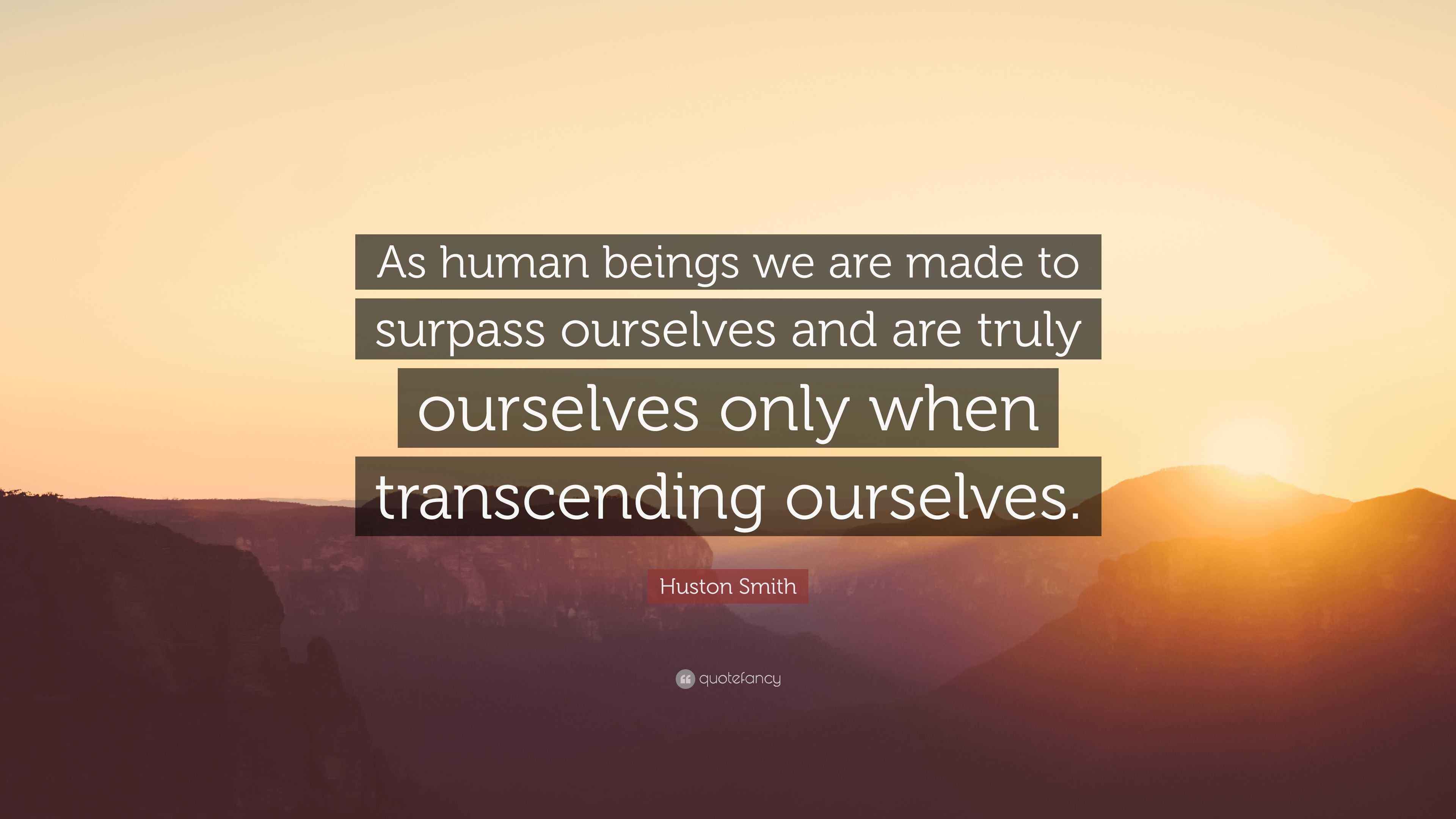 Huston Smith Quote: “As human beings we are made to surpass ourselves ...