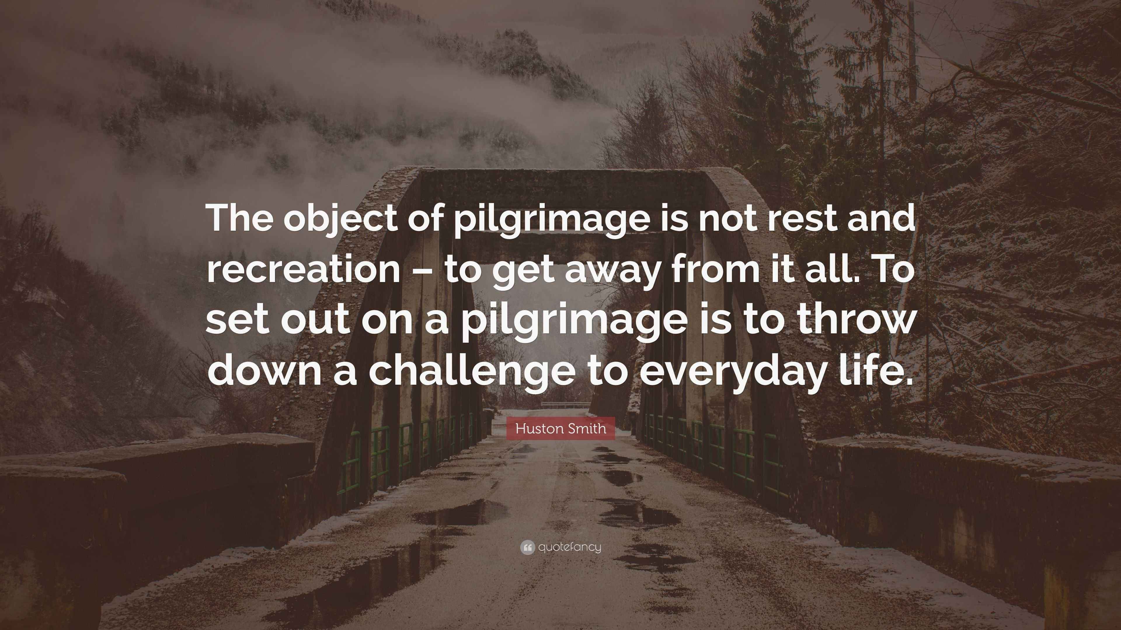 Huston Smith Quote: “The object of pilgrimage is not rest and ...