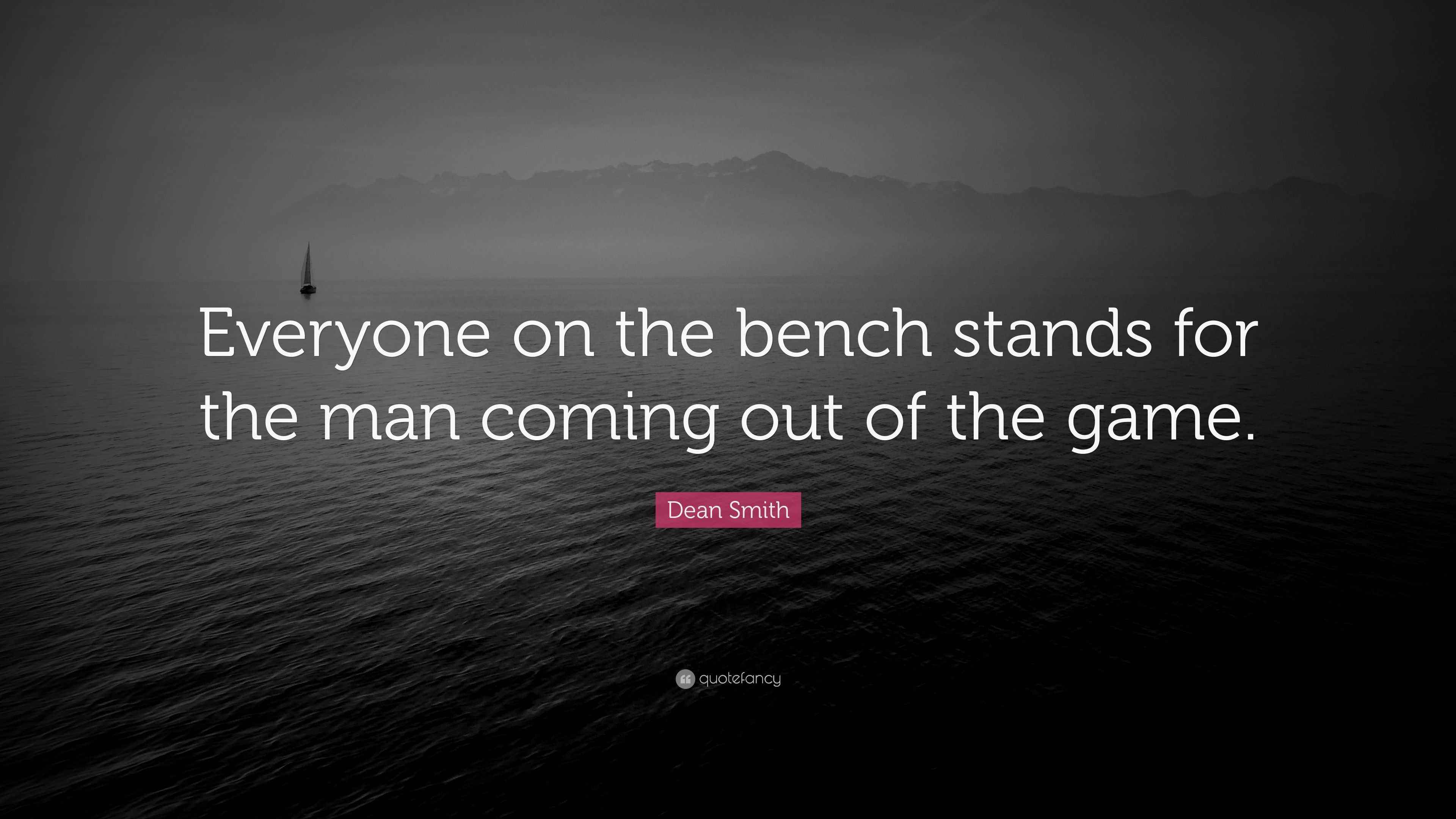 Dean Smith Quote: “Everyone on the bench stands for the man coming out ...