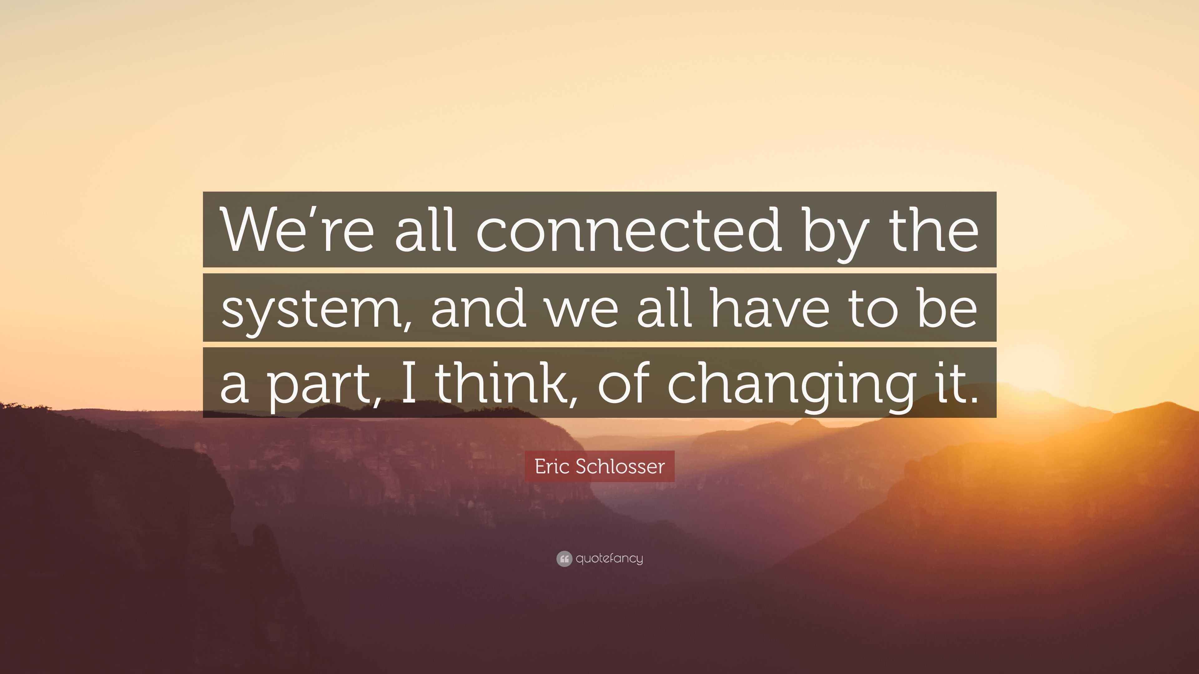 Eric Schlosser Quote: “We’re all connected by the system, and we all ...