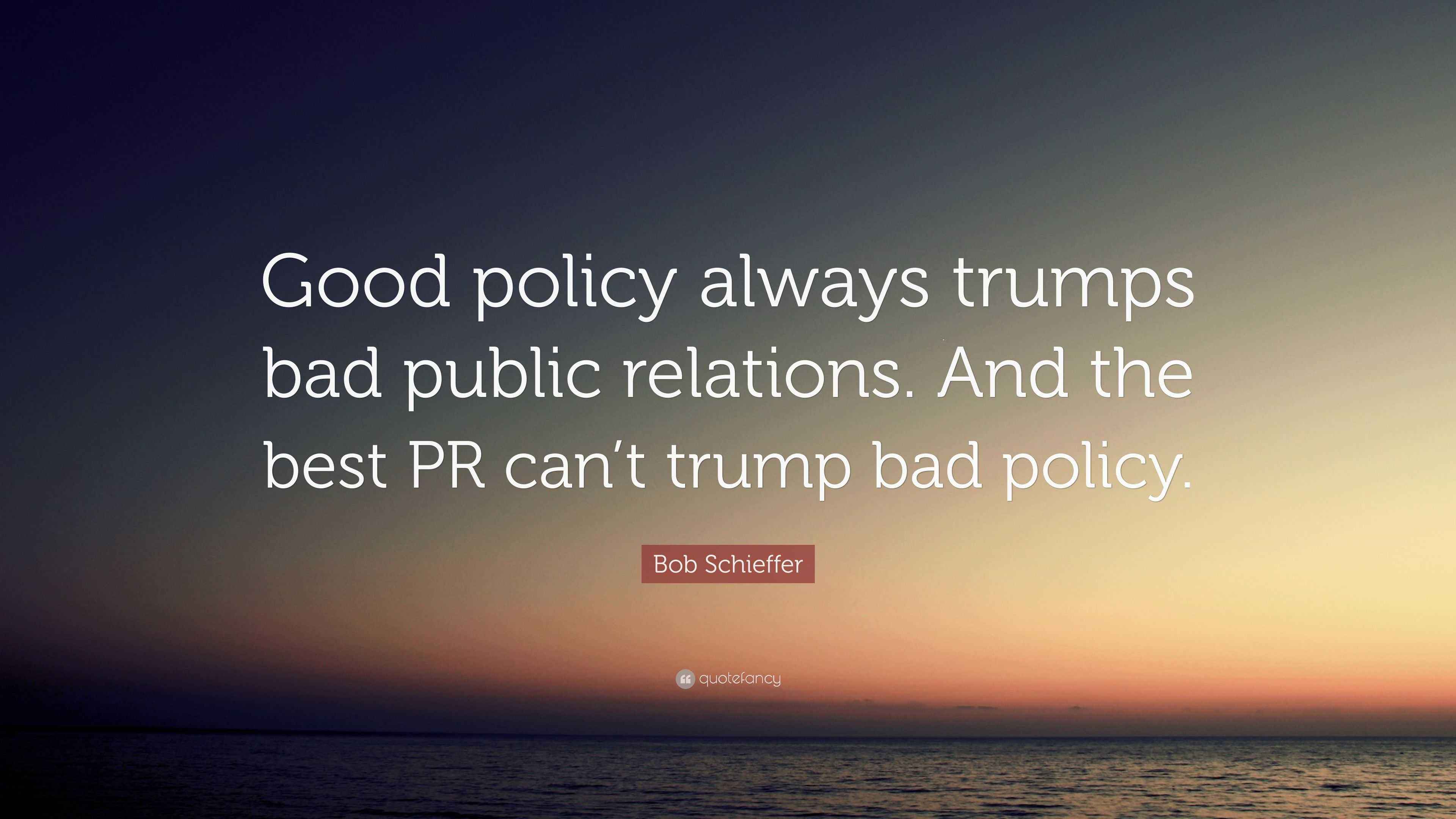 Bob Schieffer Quote: “Good policy always trumps bad public relations ...