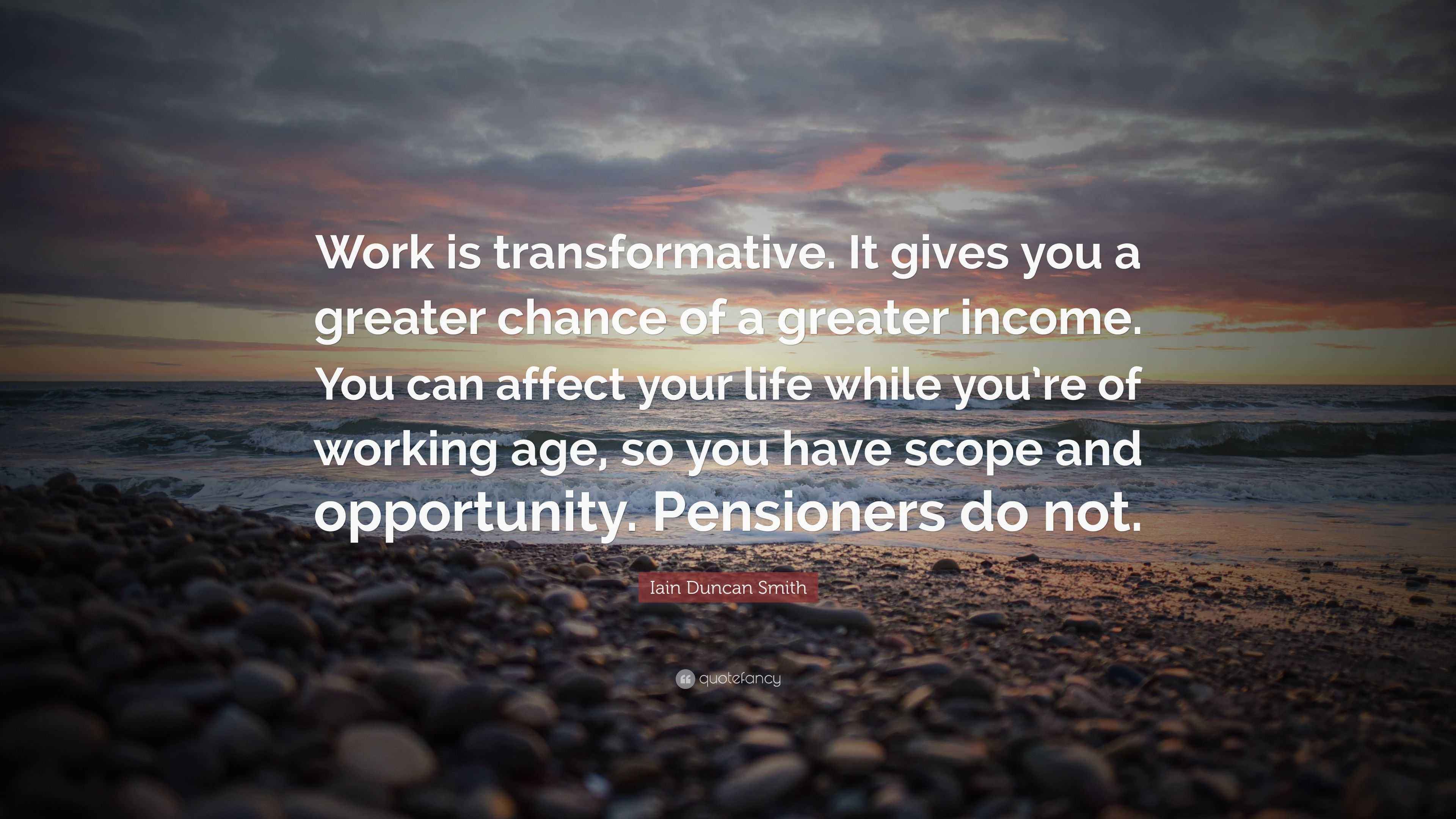 Iain Duncan Smith Quote: “Work is transformative. It gives you a ...