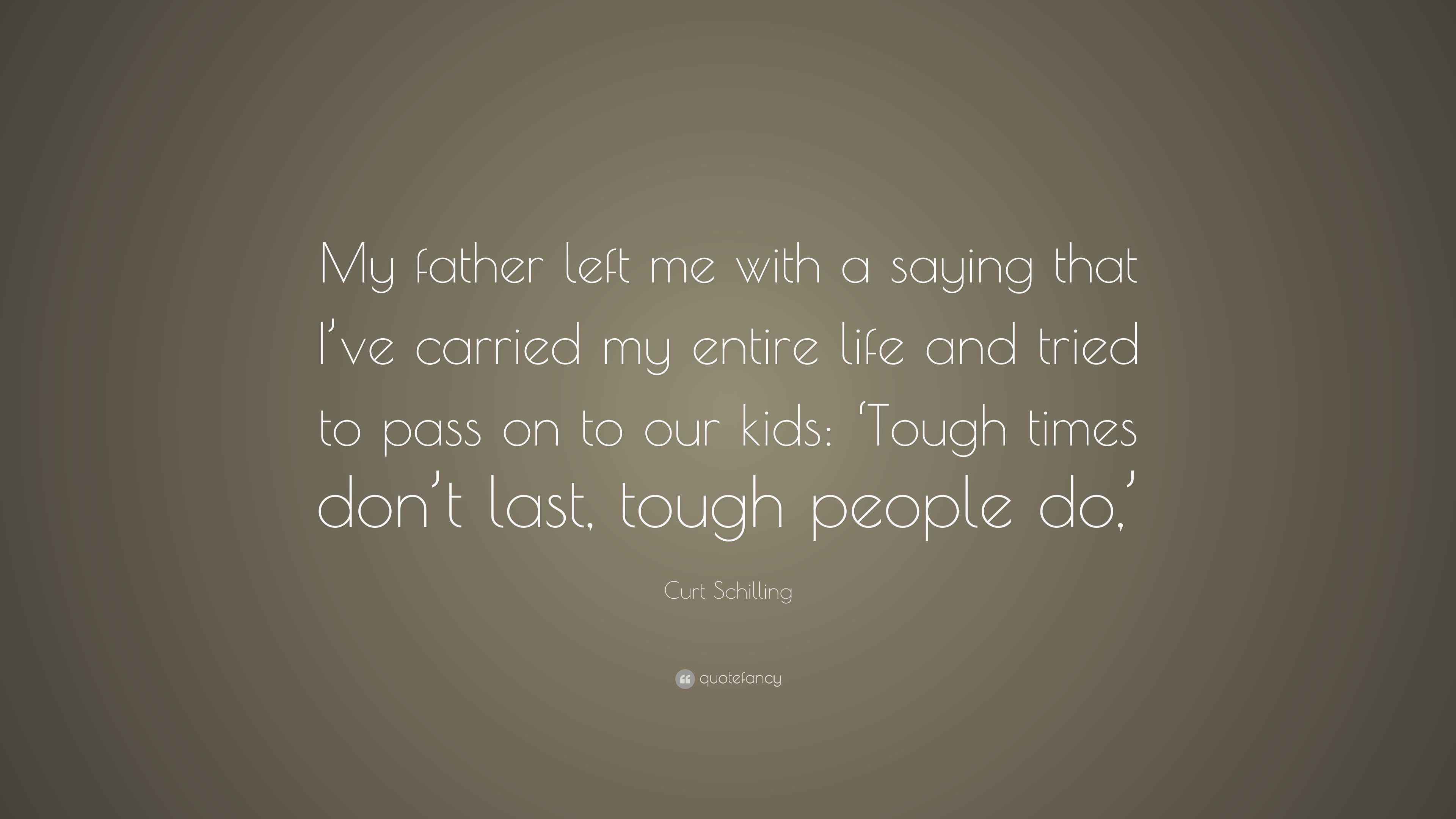 Curt Schilling Quote: “My father left me with a saying that I’ve ...