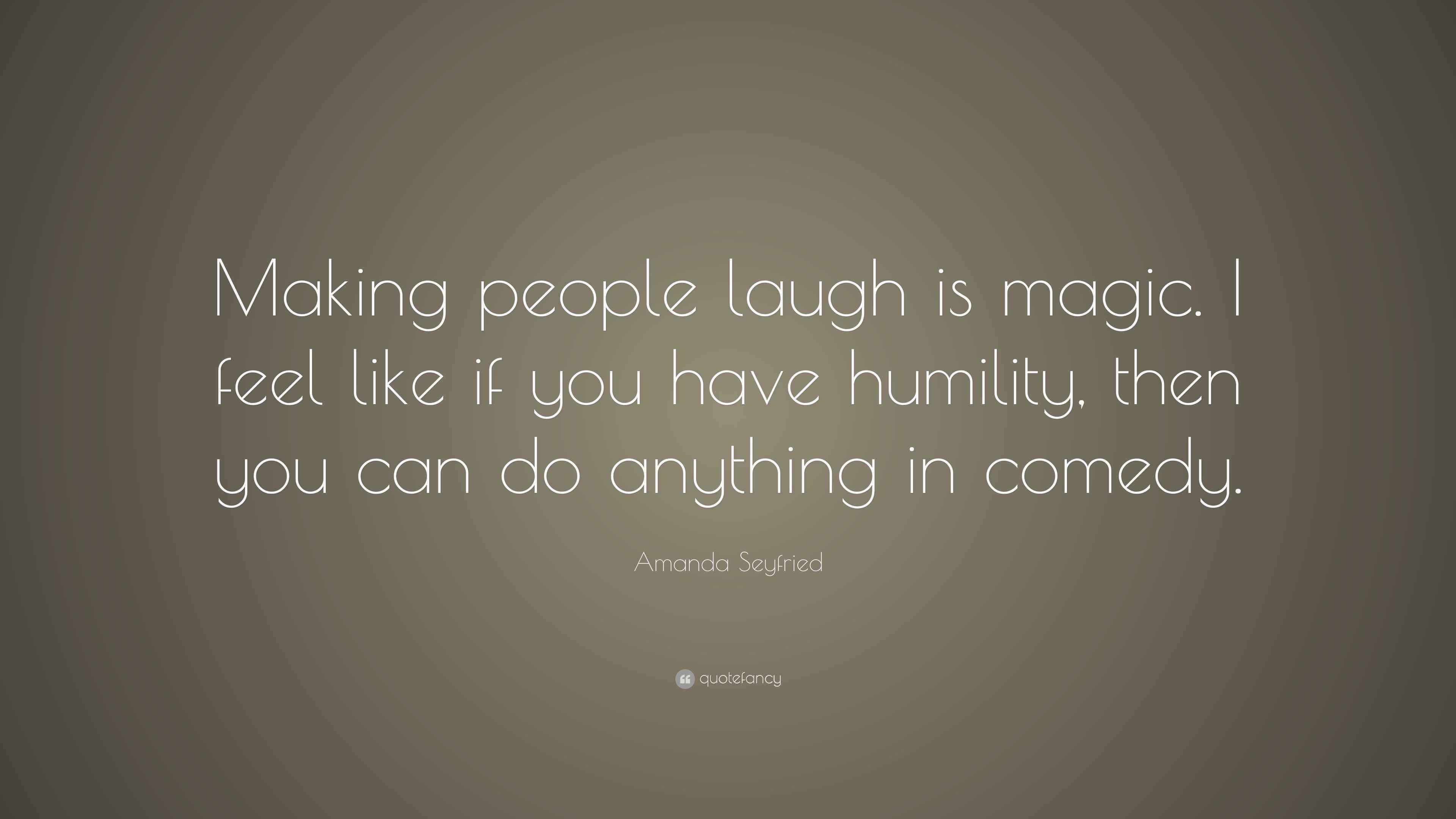 Amanda Seyfried Quote: “Making people laugh is magic. I feel like if ...