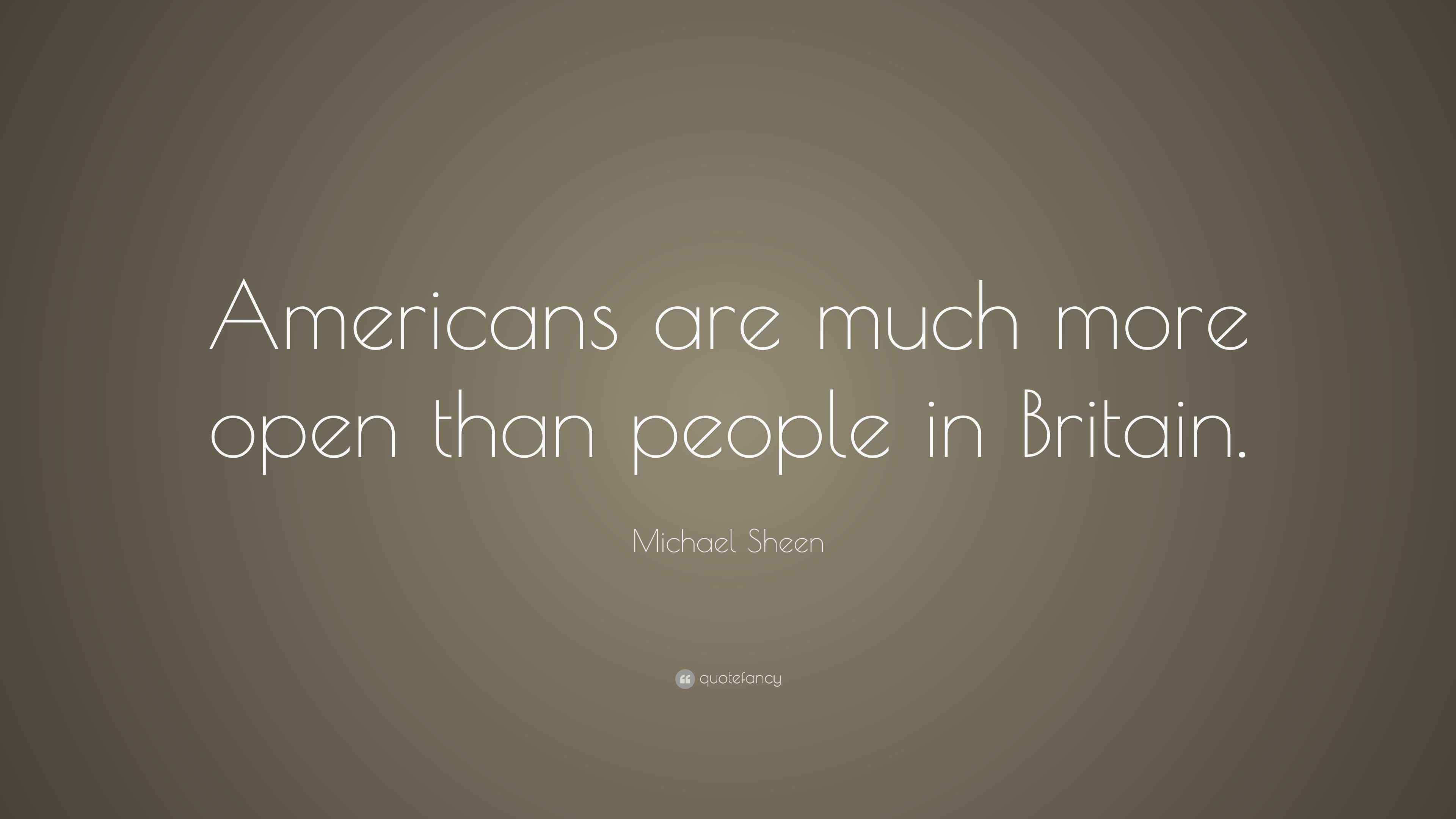 Michael Sheen Quote: “Americans are much more open than people in Britain.”