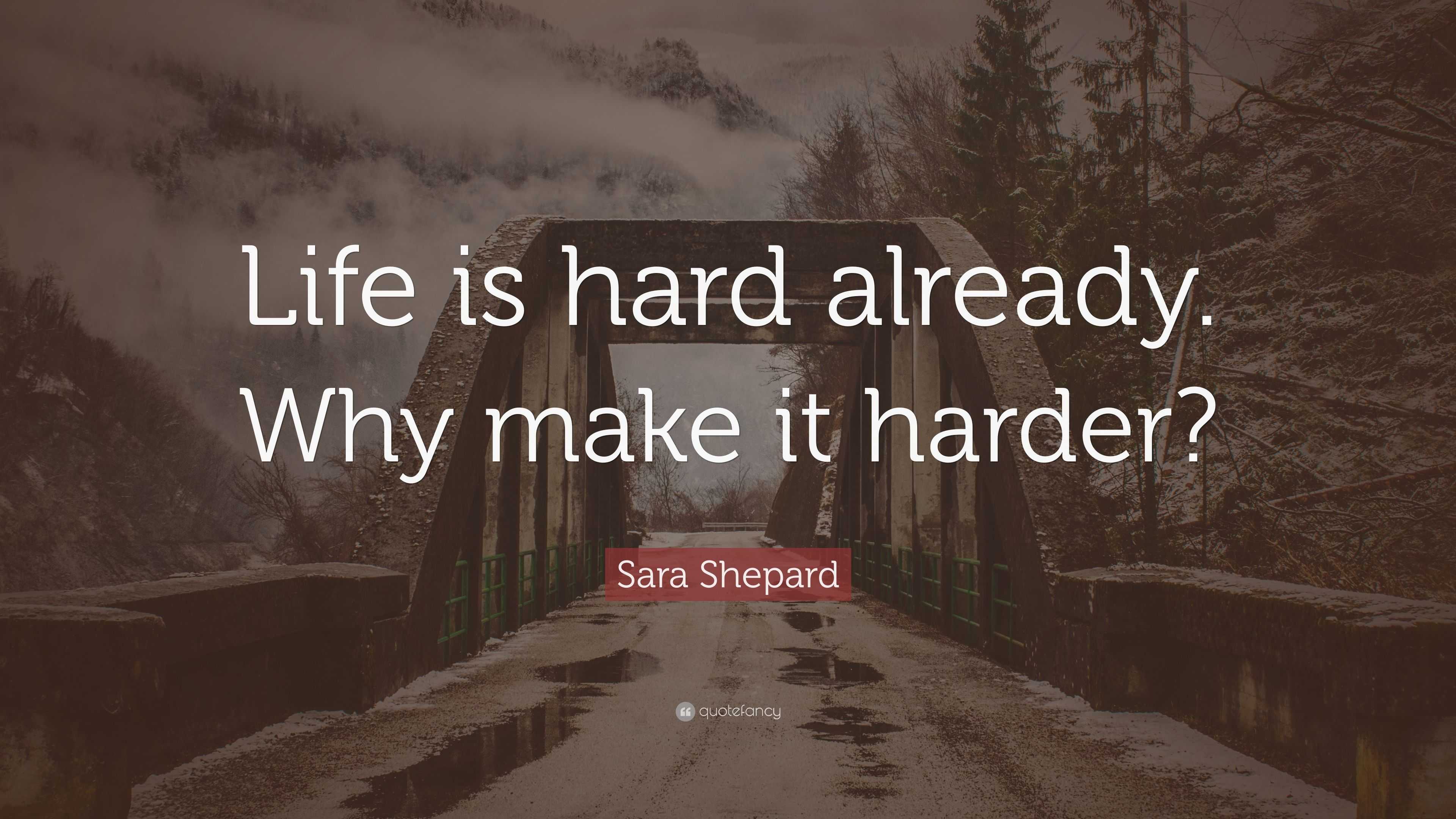 Sara Shepard Quote: “Life is hard already. Why make it harder?”
