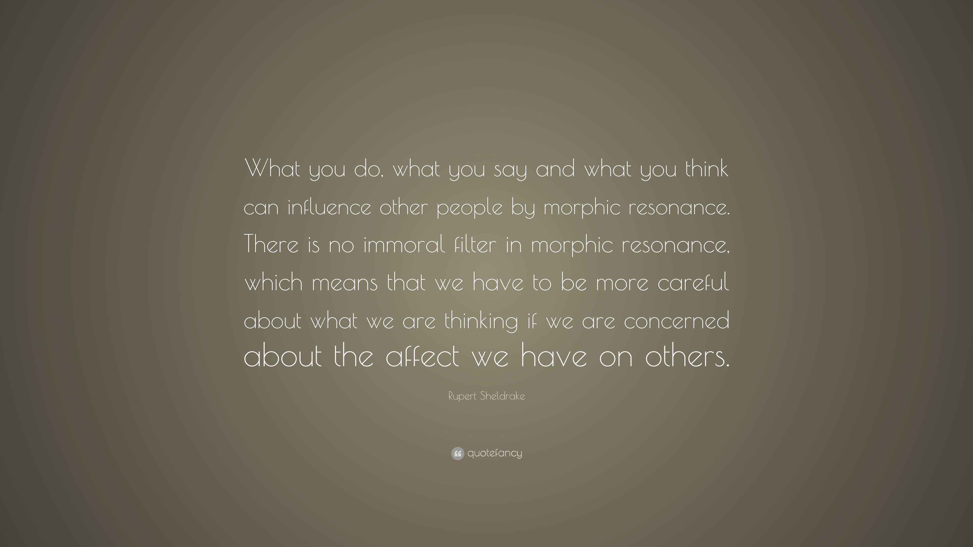 Rupert Sheldrake Quote: “What you do, what you say and what you think ...