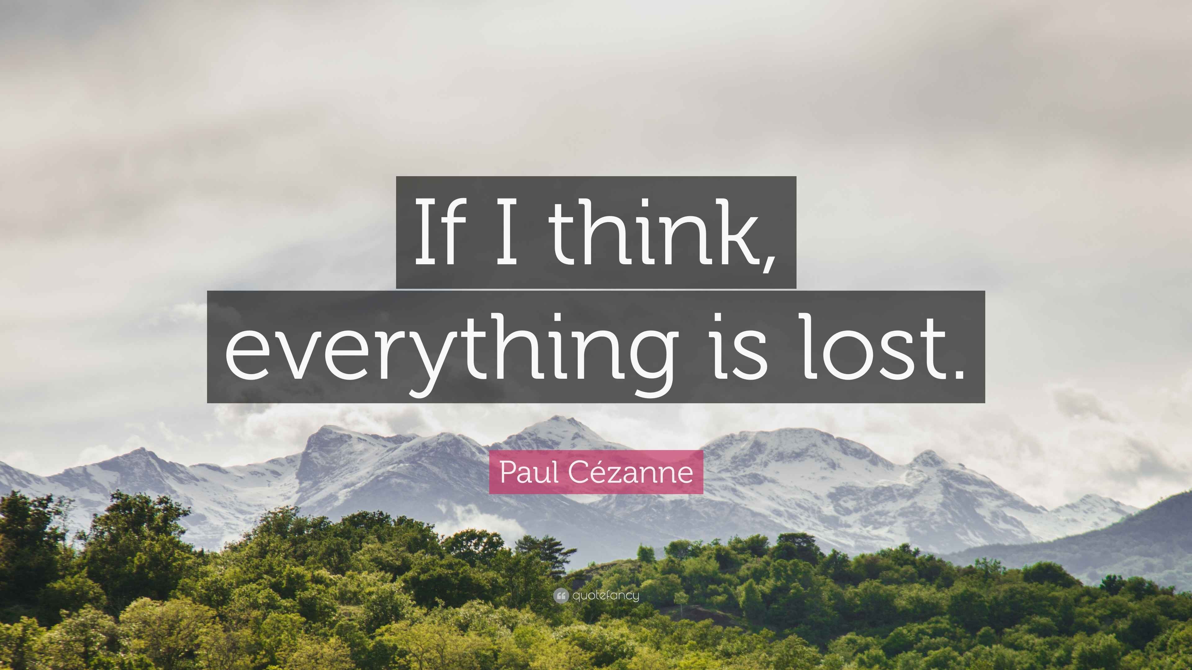 Paul Cézanne Quote: “If I think, everything is lost.”