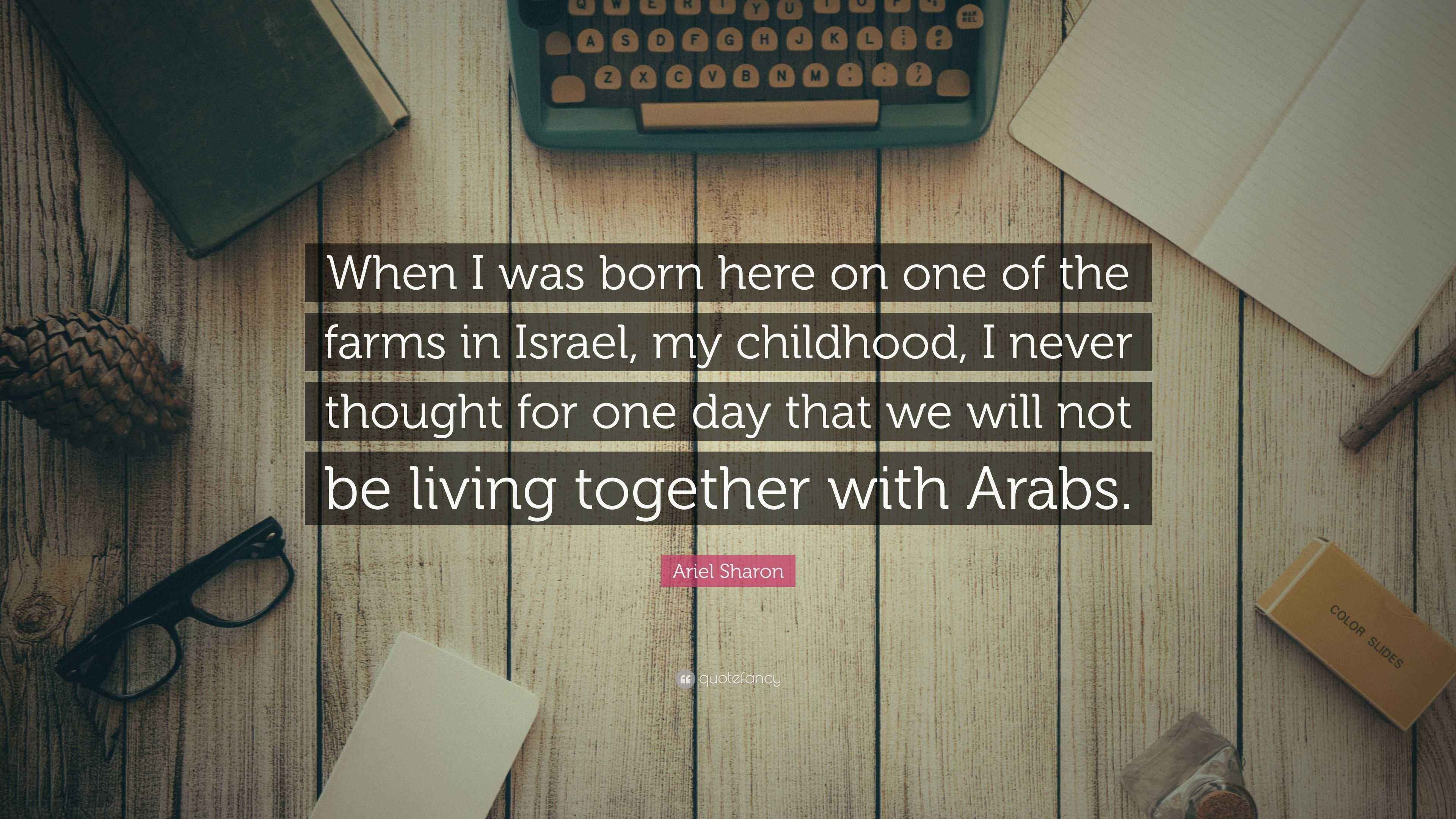 Ariel Sharon Quote: “When I was born here on one of the farms in Israel ...