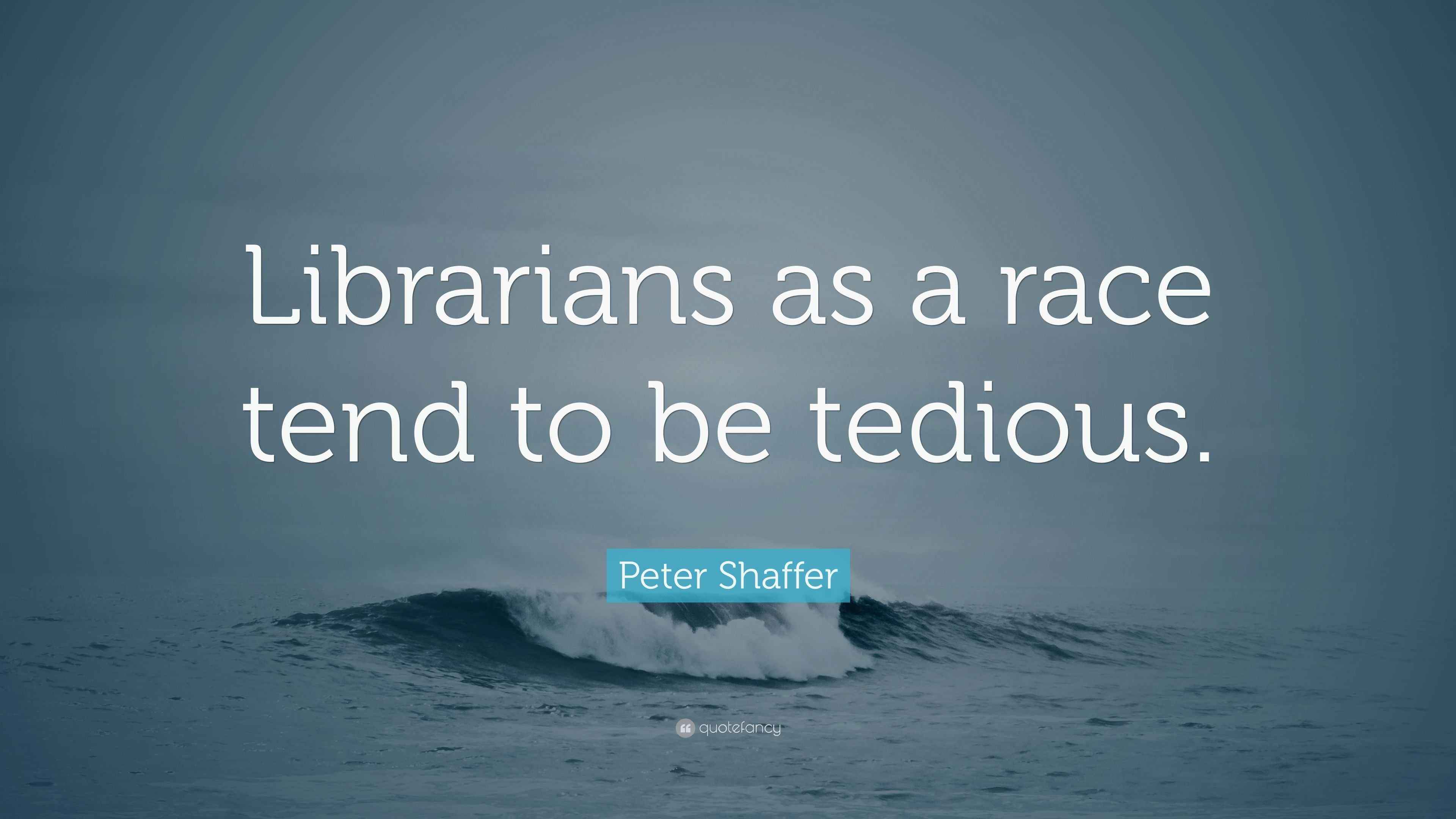 Peter Shaffer Quote: “Librarians as a race tend to be tedious.”