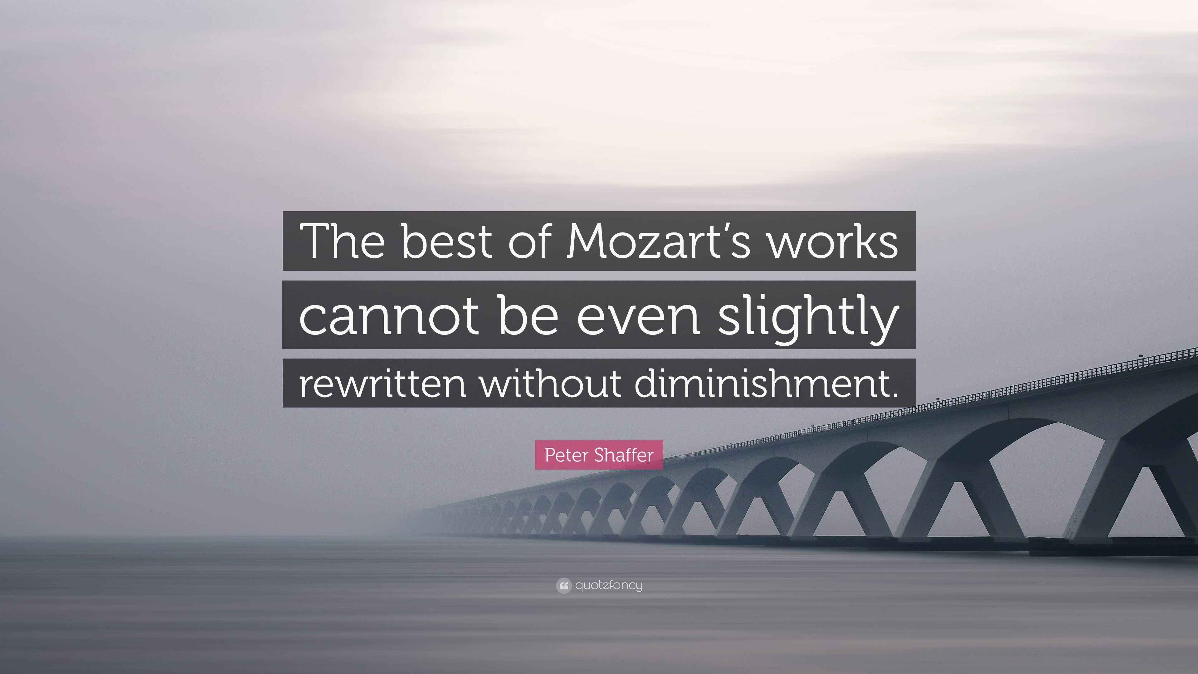 Peter Shaffer Quote: “The best of Mozart’s works cannot be even ...
