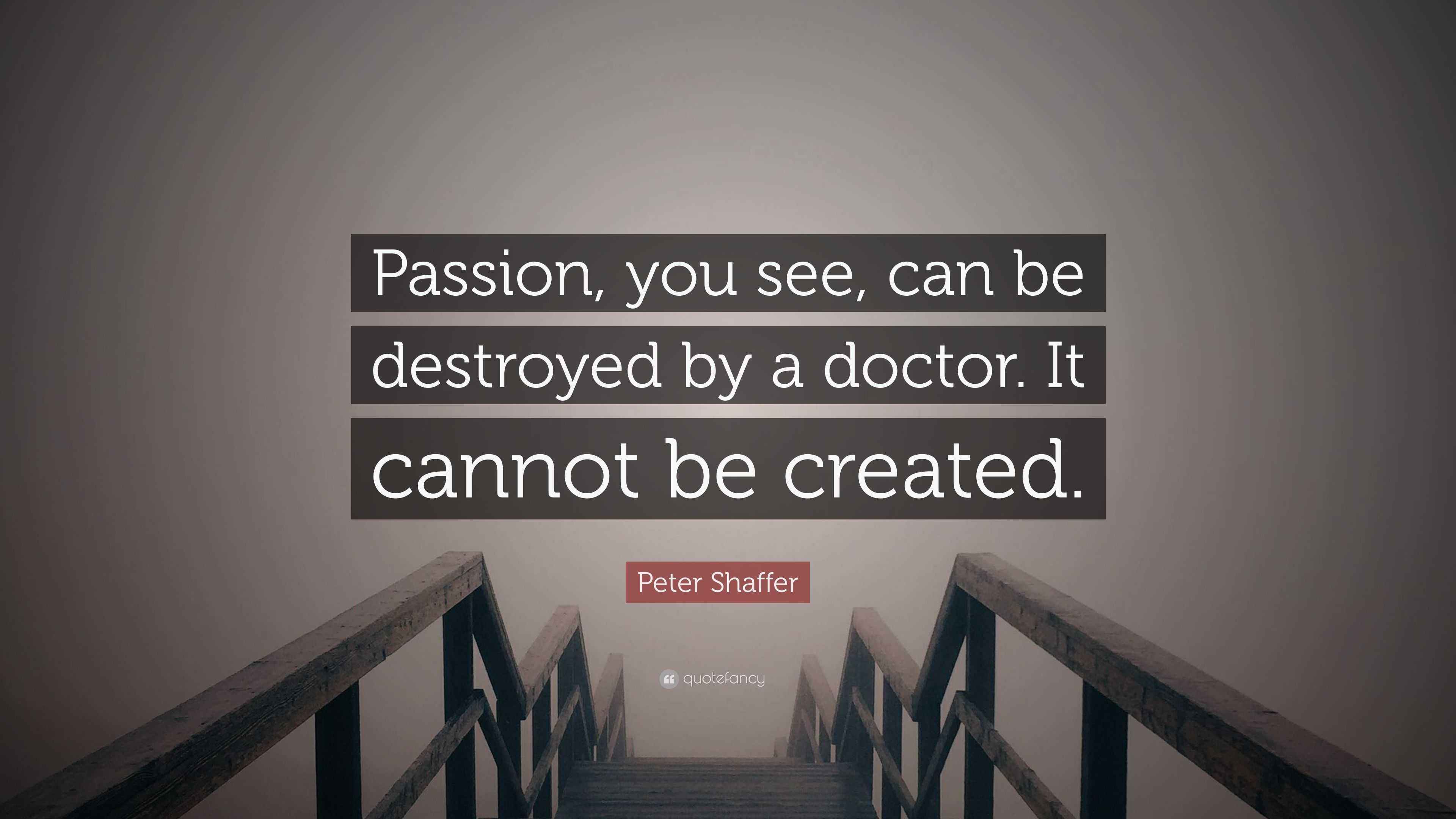 Peter Shaffer Quote: “Passion, you see, can be destroyed by a doctor ...