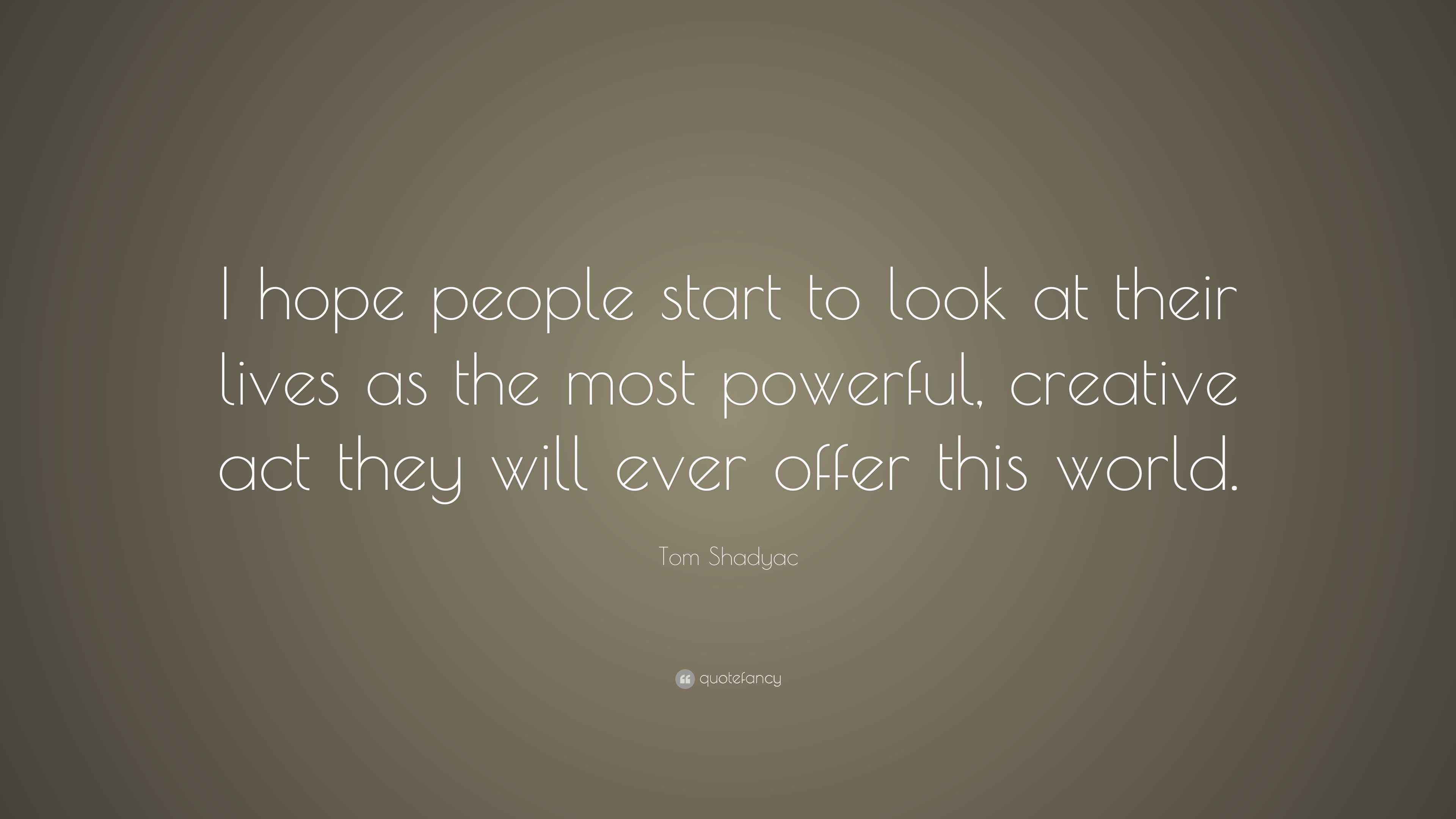 Tom Shadyac Quote: “I hope people start to look at their lives as the ...