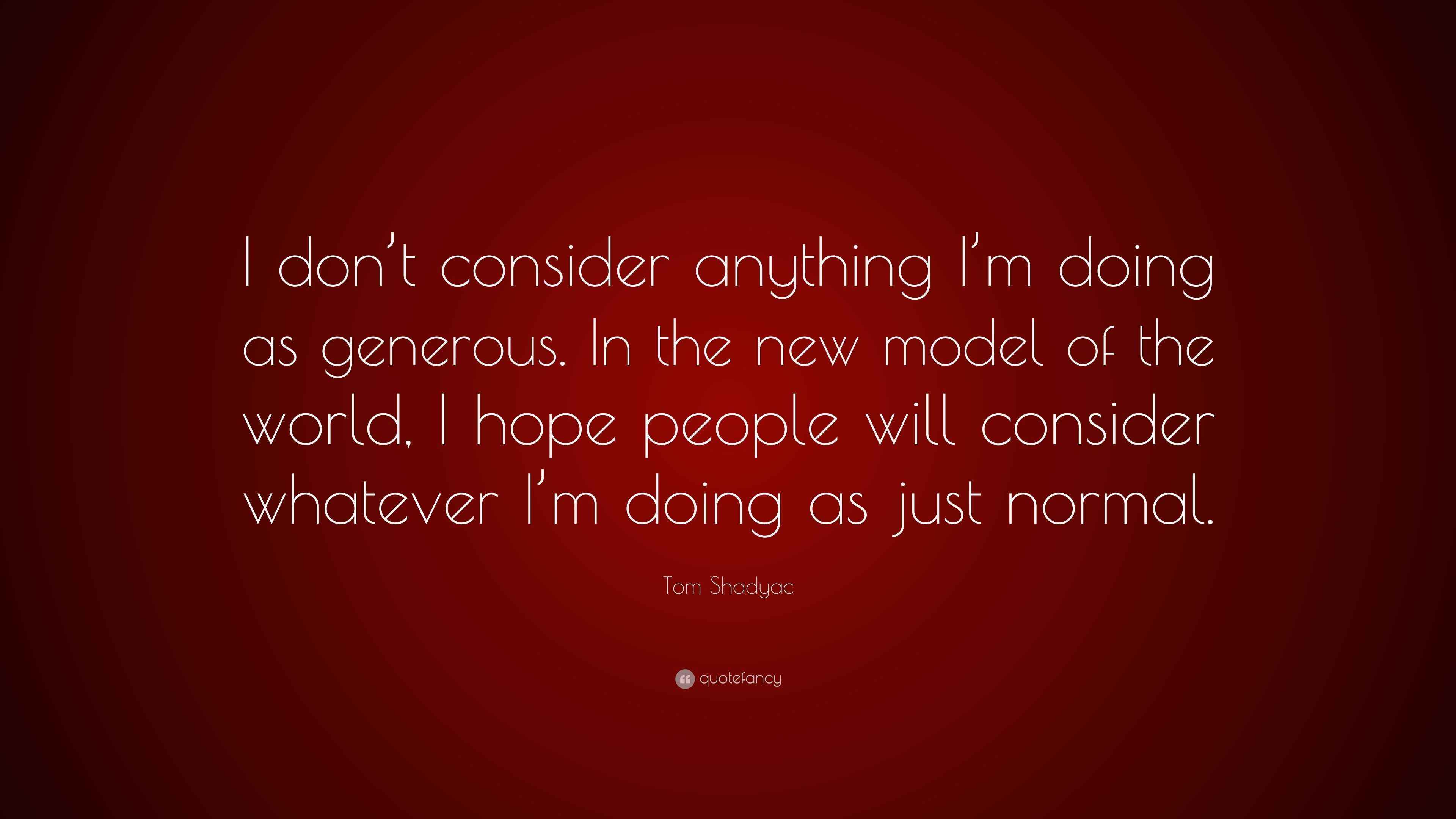 Tom Shadyac Quote: “I don’t consider anything I’m doing as generous. In ...