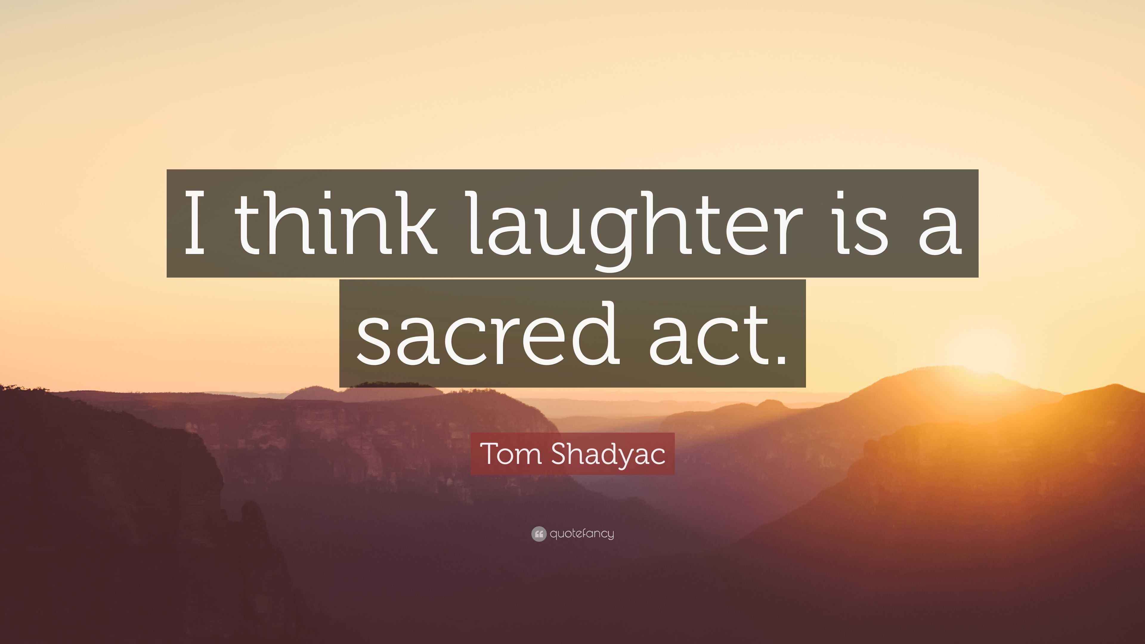 Tom Shadyac Quote: “I think laughter is a sacred act.”