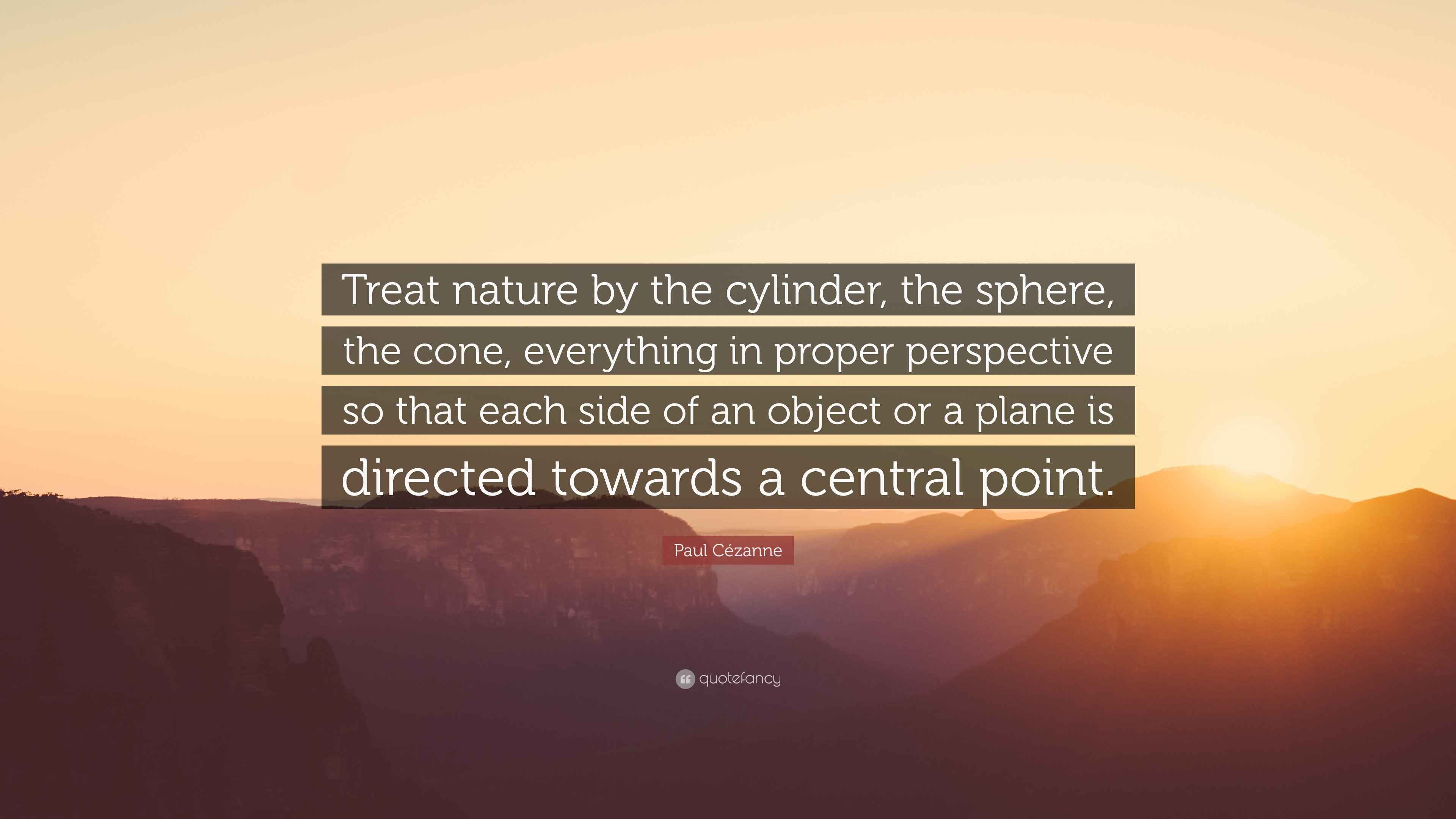 Paul Cézanne Quote: “Treat nature by the cylinder, the sphere, the cone ...