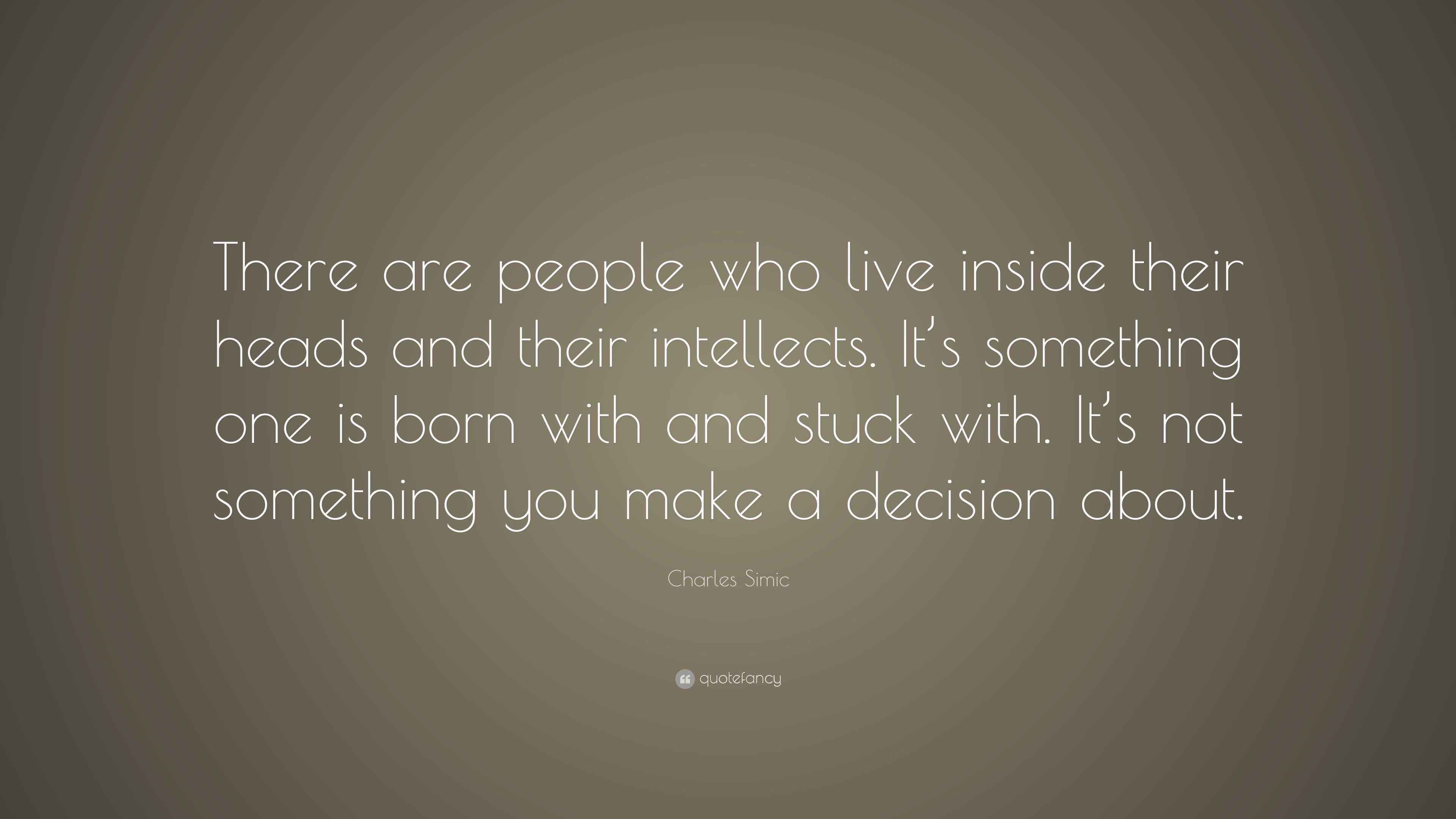 Charles Simic Quote: “There are people who live inside their heads and ...
