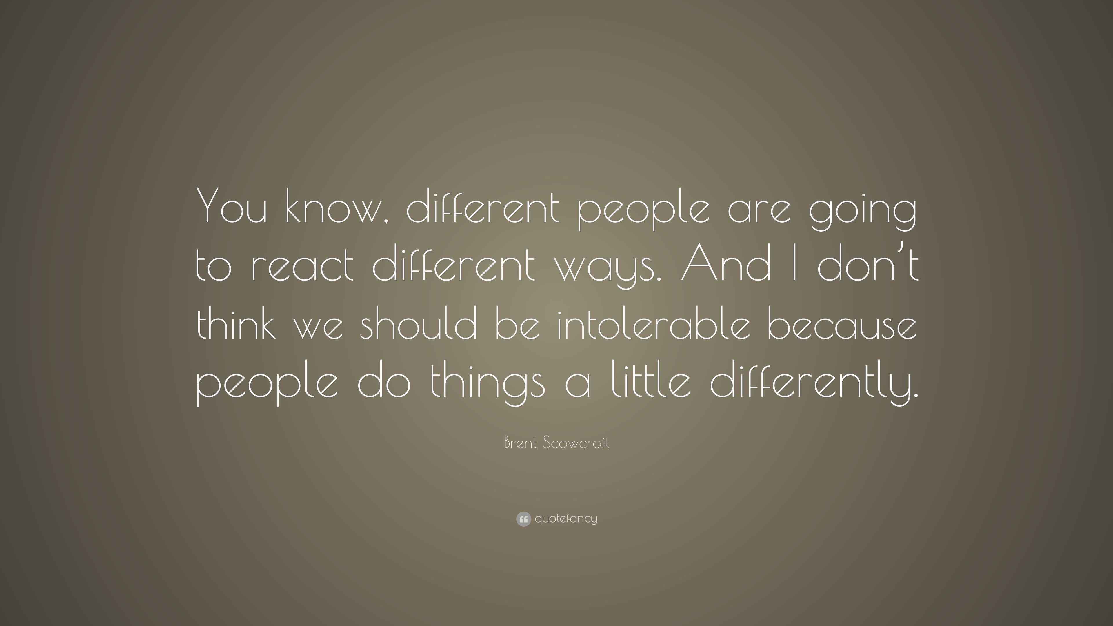 Brent Scowcroft Quote: “You know, different people are going to react ...