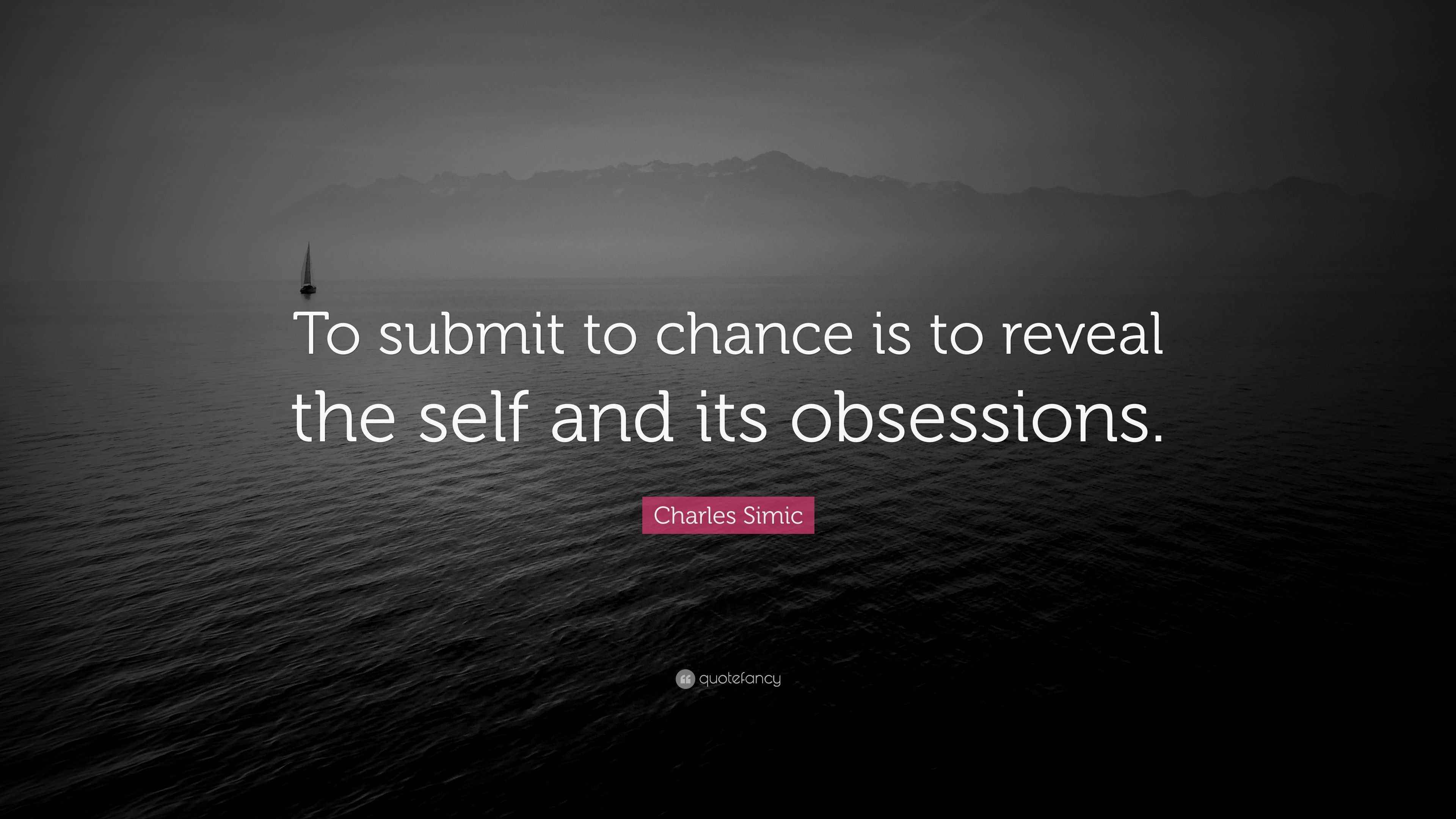 Charles Simic Quote: “To submit to chance is to reveal the self and its ...
