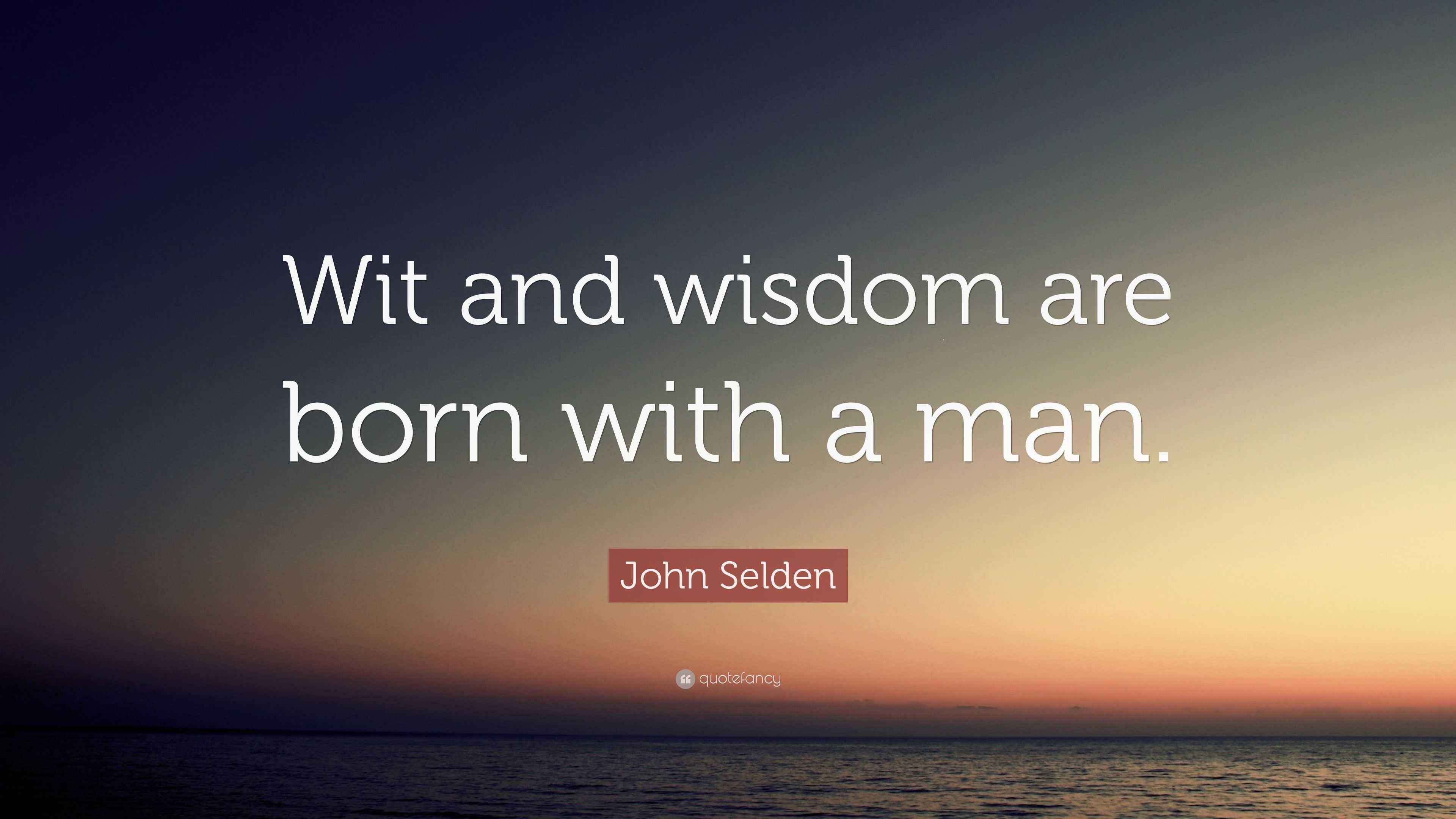 John Selden Quote: “Wit and wisdom are born with a man.”