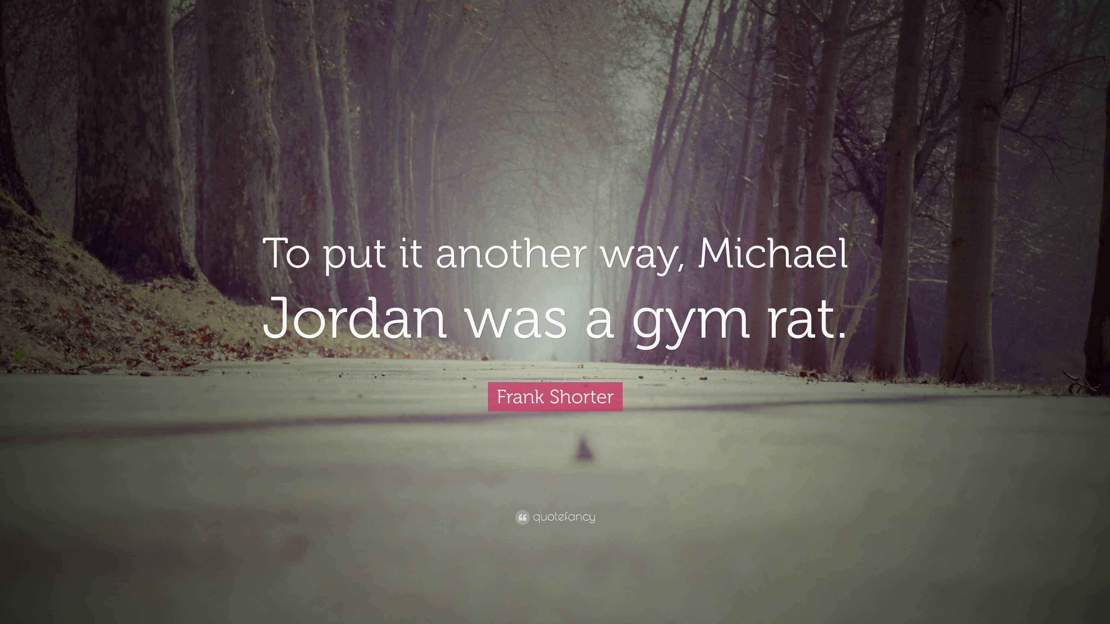 Frank Shorter Quote: “To put it another way, Michael Jordan was a gym rat.”