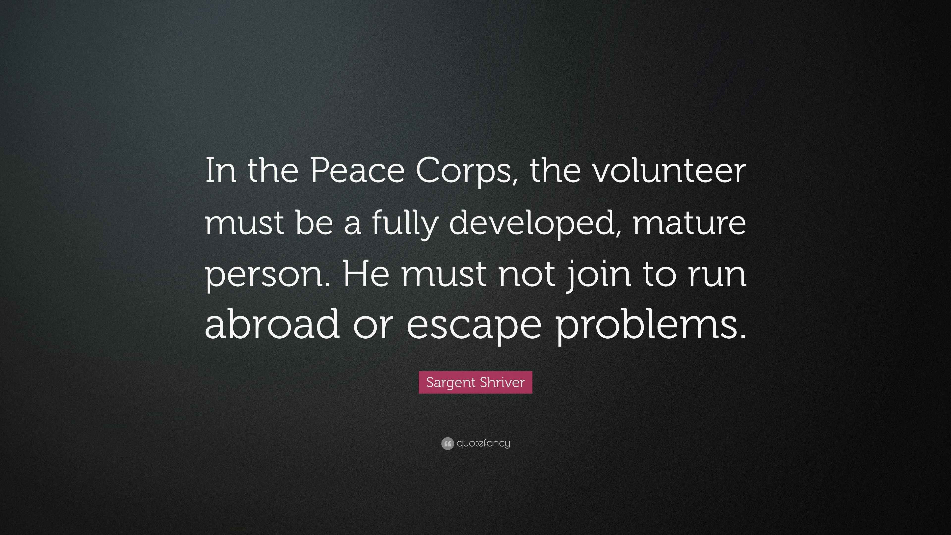 Sargent Shriver Quote: “In the Peace Corps, the volunteer must be a ...
