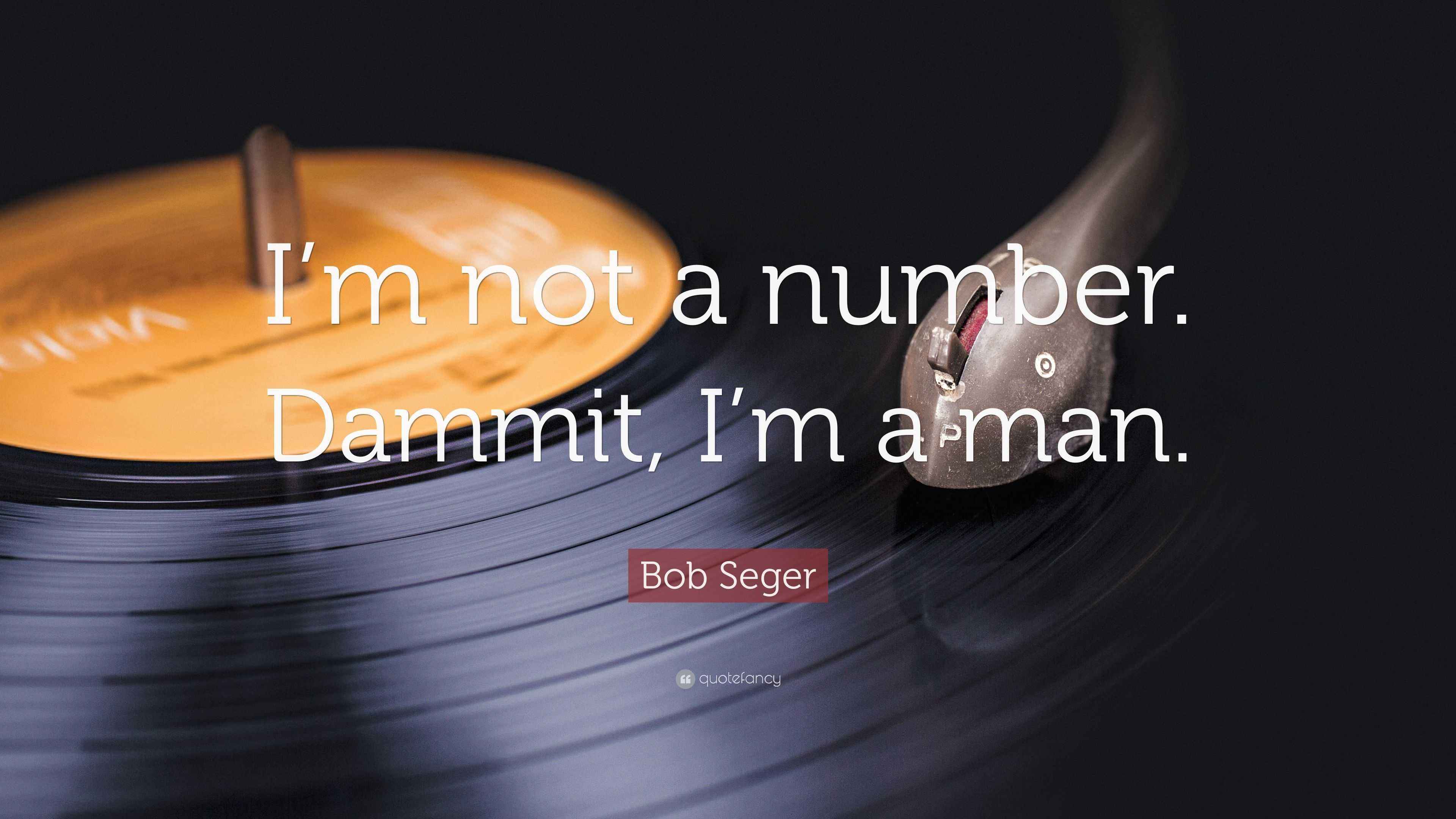 Bob Seger Quote: “I’m not a number. Dammit, I’m a man.”