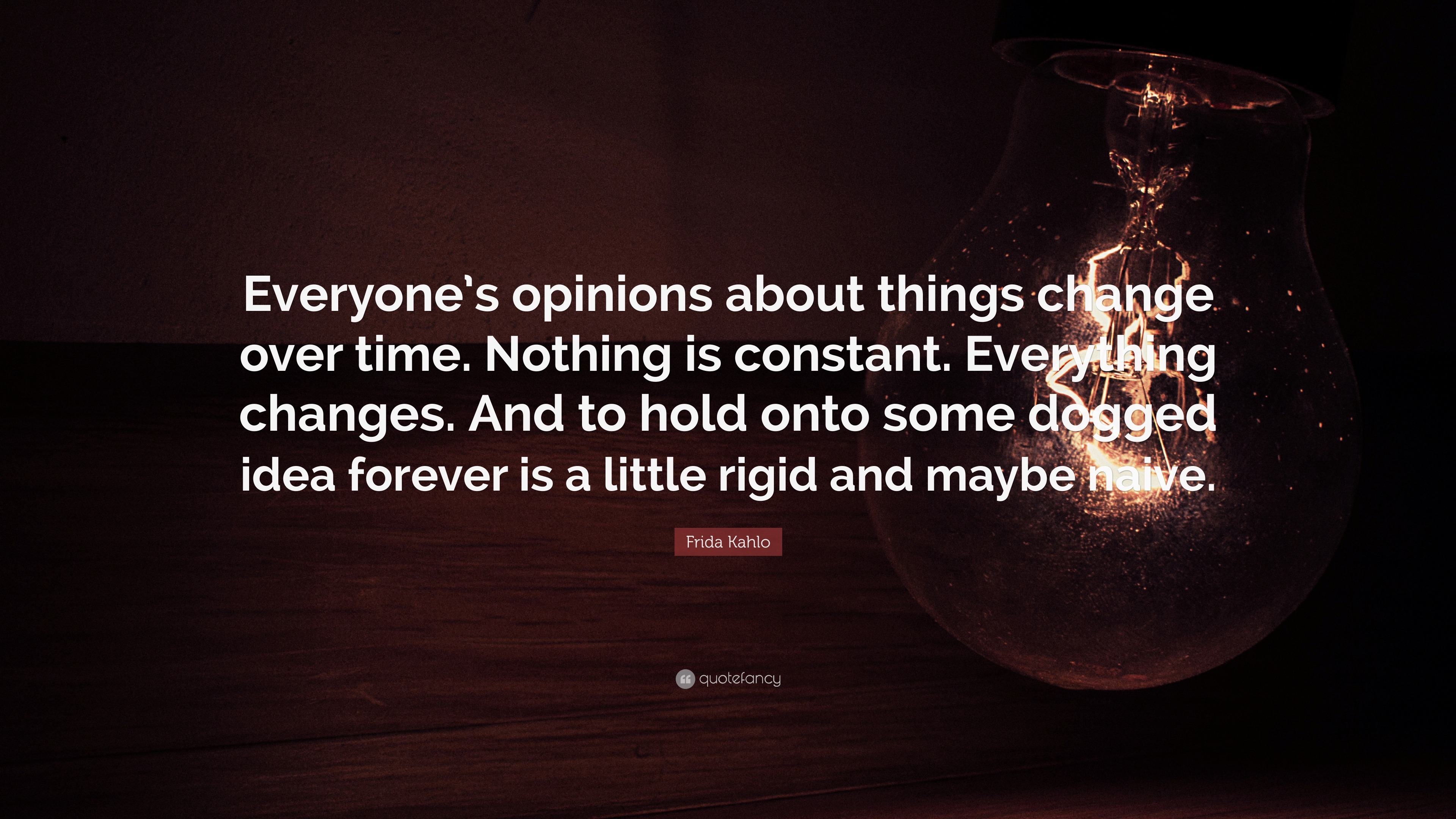 Frida Kahlo Quote: “Everyone’s opinions about things change over time ...