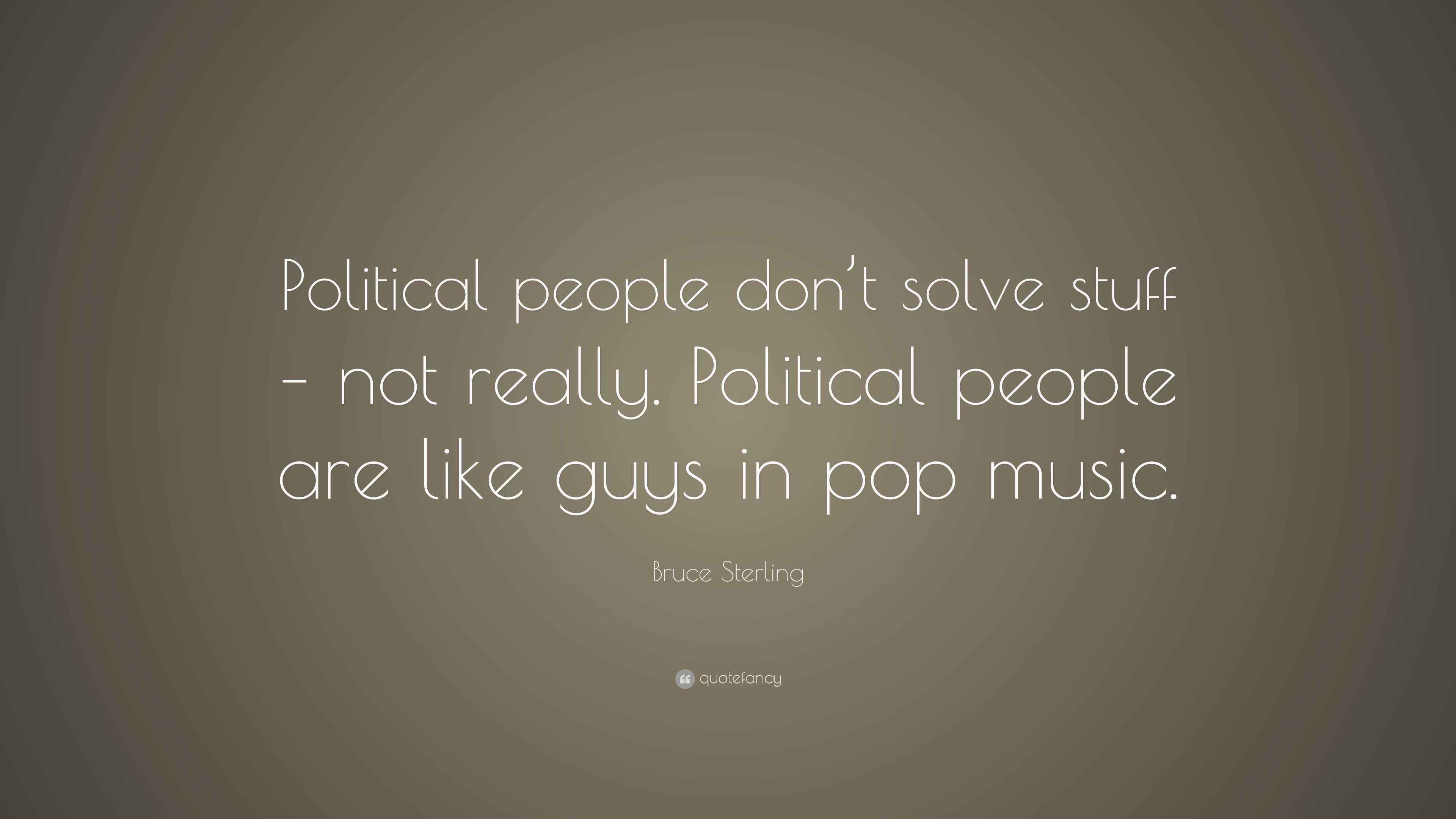 Bruce Sterling Quote: “Political people don’t solve stuff – not really ...