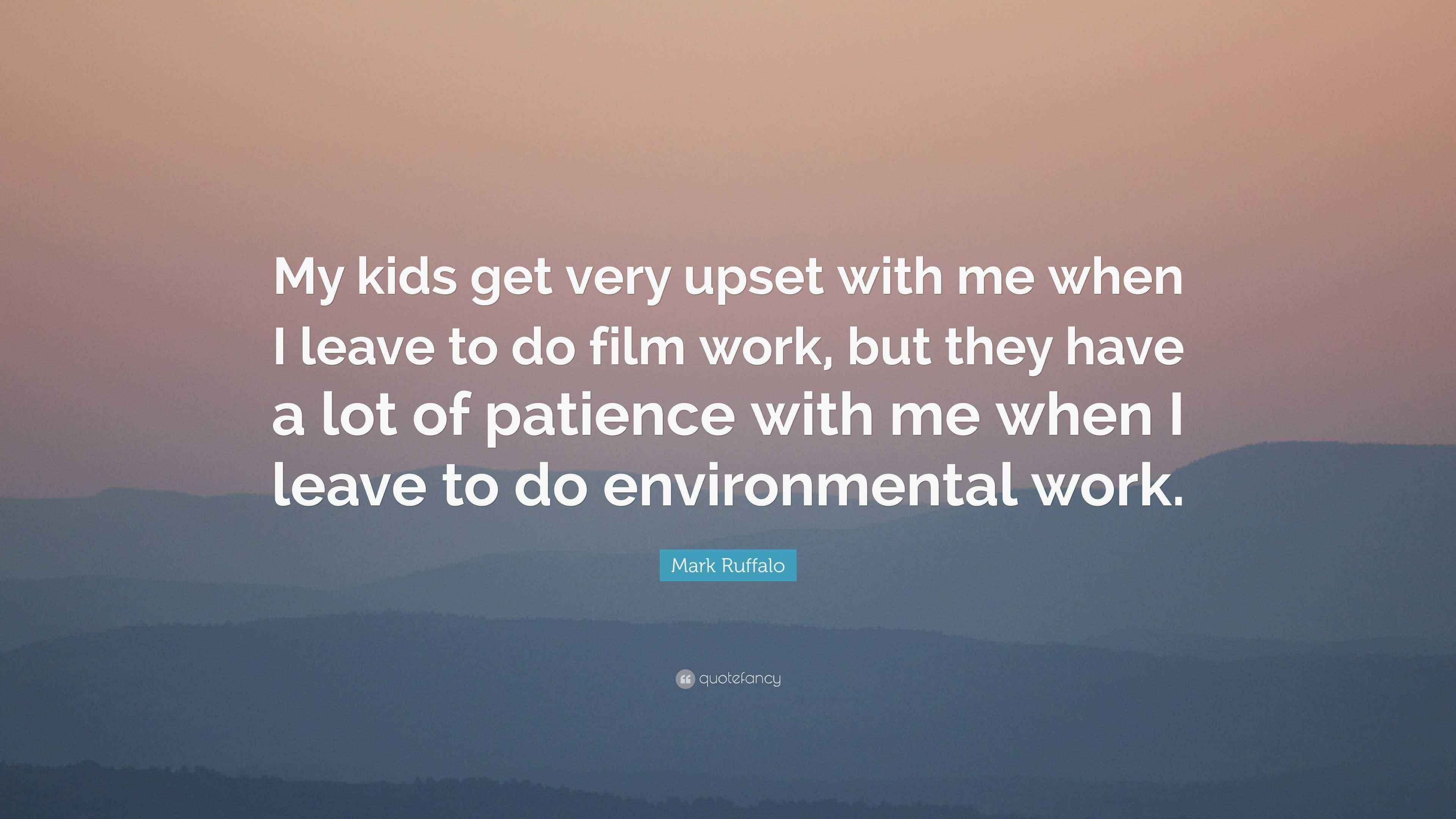 Mark Ruffalo Quote: “My kids get very upset with me when I leave to do ...