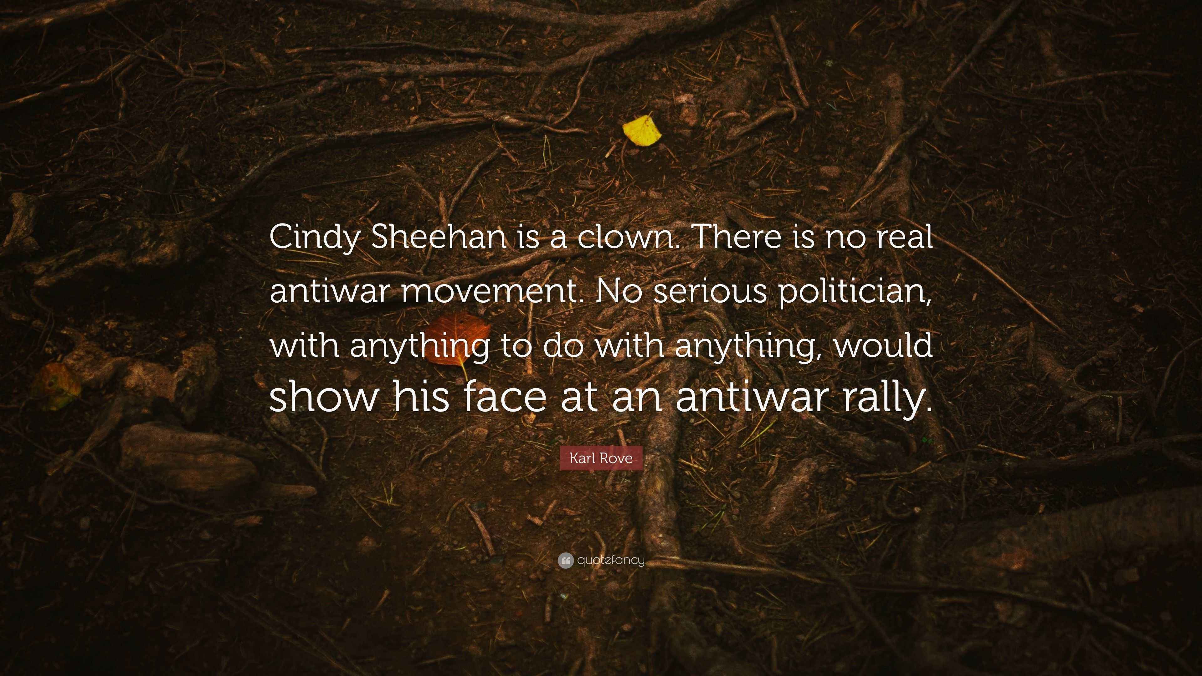 Karl Rove Quote: “Cindy Sheehan is a clown. There is no real antiwar ...