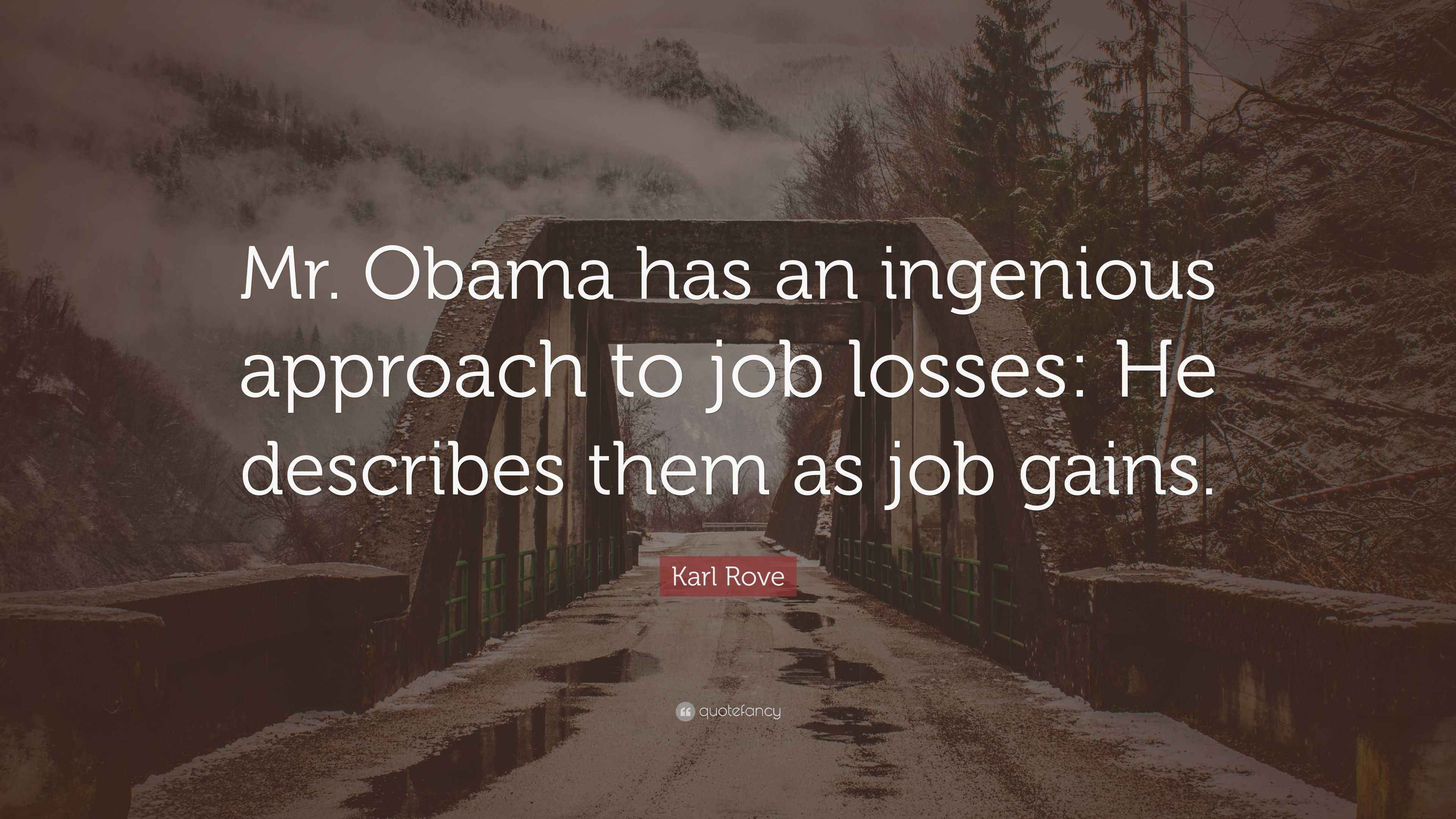 Karl Rove Quote: “Mr. Obama has an ingenious approach to job losses: He ...