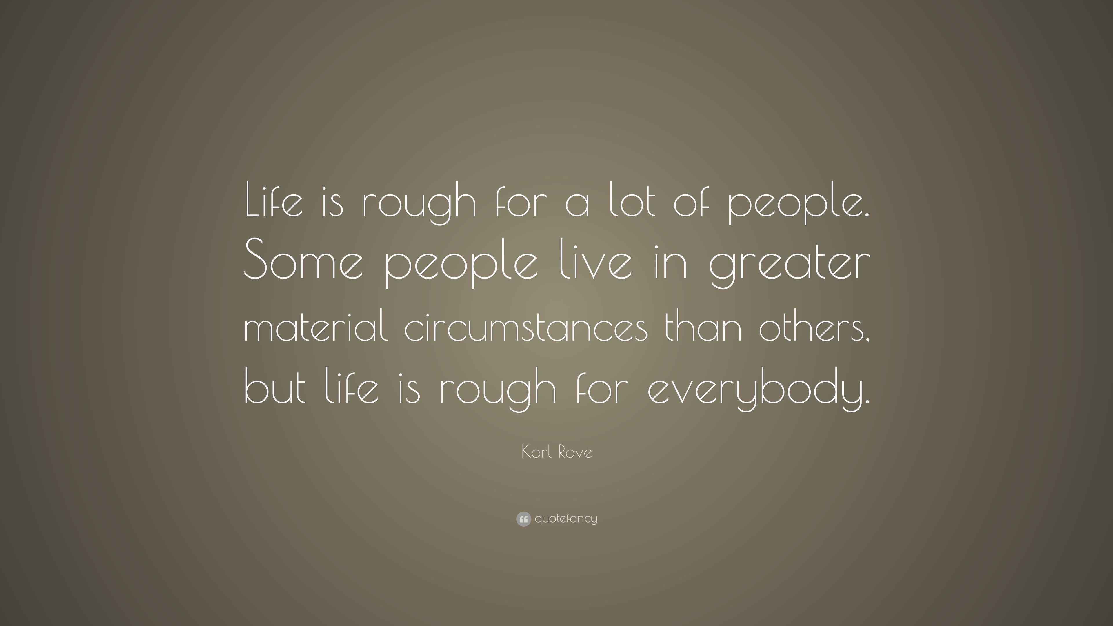 Karl Rove Quote: “Life is rough for a lot of people. Some people live ...