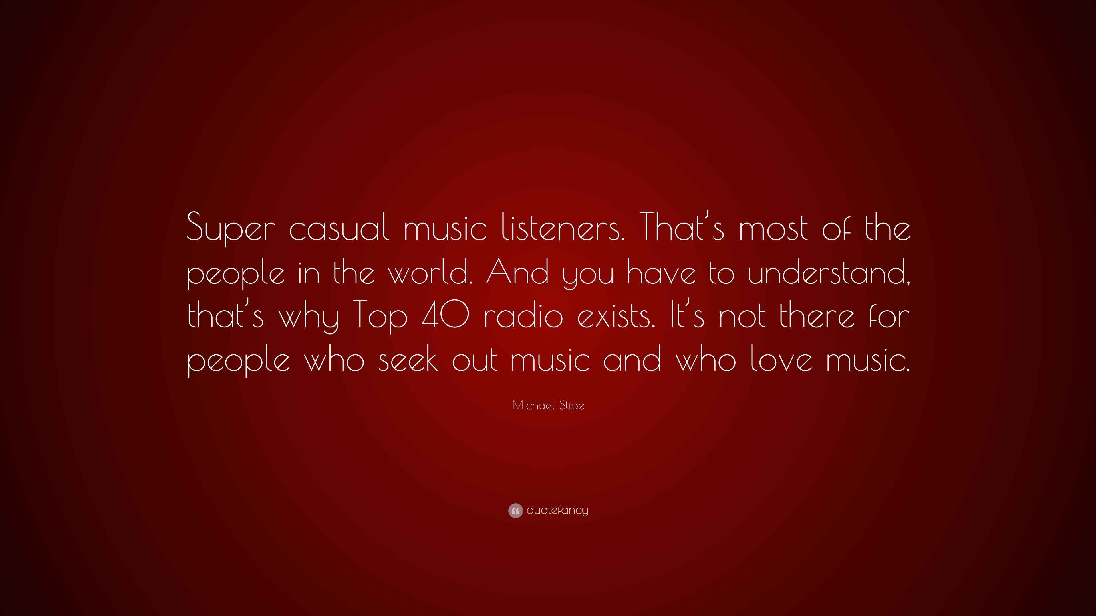 Michael Stipe Quote: “Super casual music listeners. That’s most of the ...